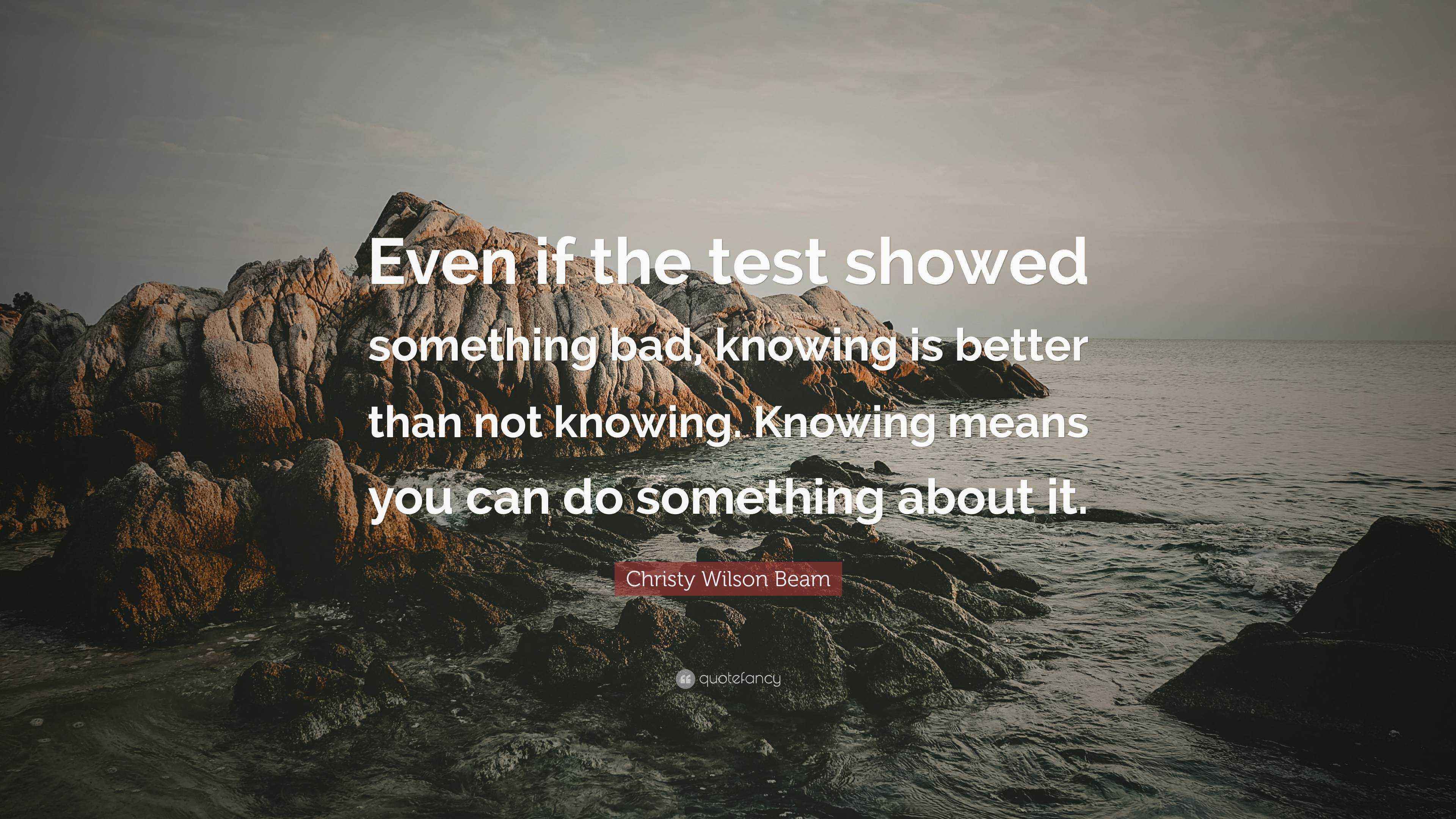 Christy Wilson Beam Quote: “Even if the test showed something bad ...