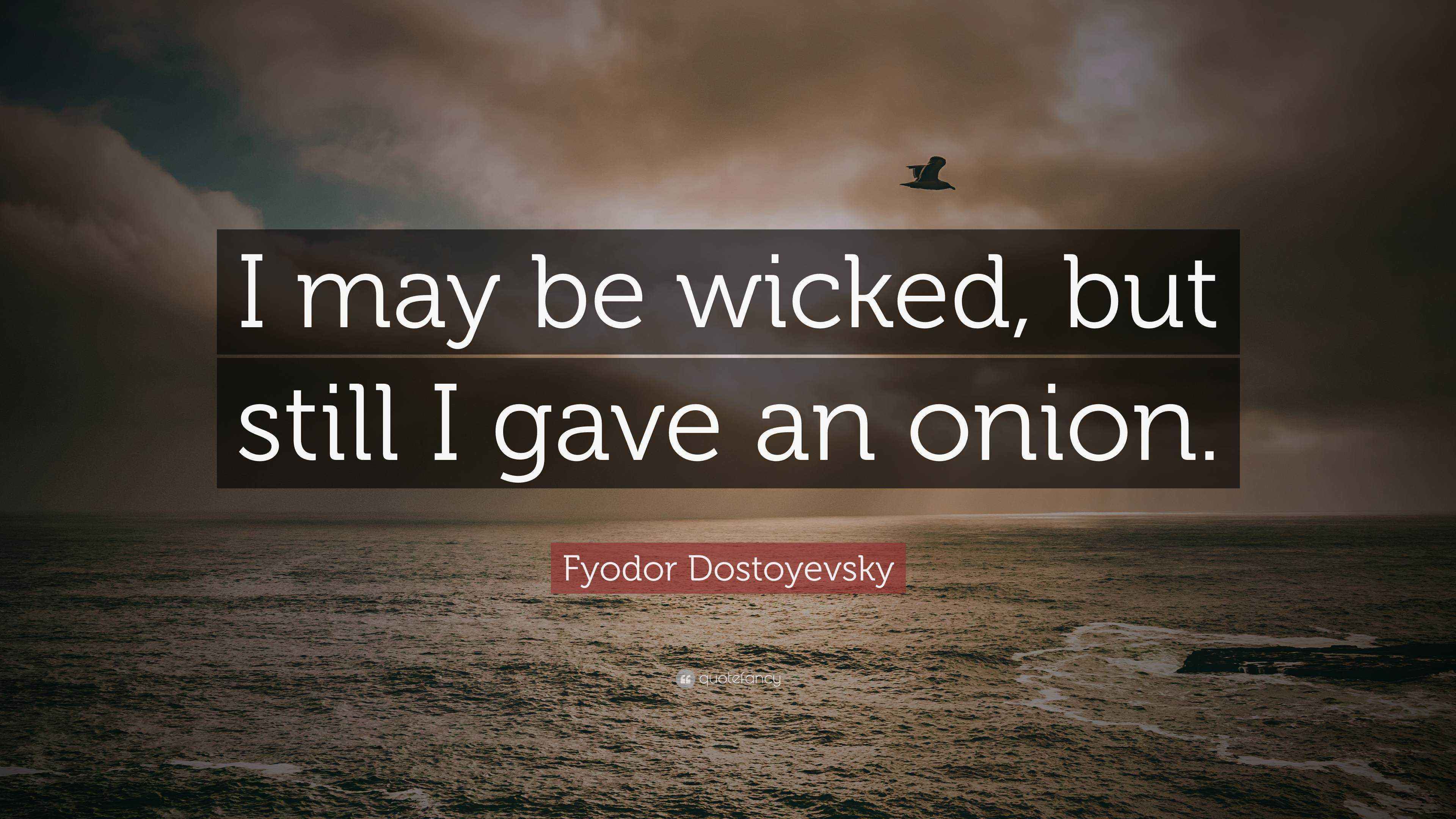 Fyodor Dostoyevsky Quote: “I may be wicked, but still I gave an onion.”