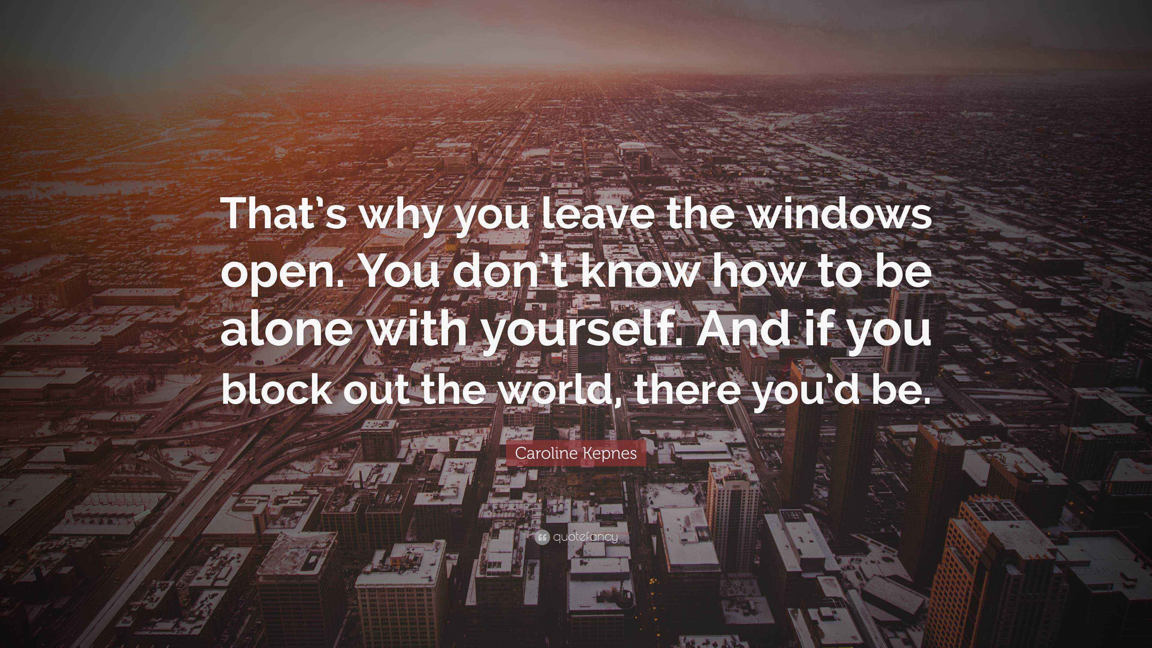 Caroline Kepnes Quote: “That’s why you leave the windows open. You don ...