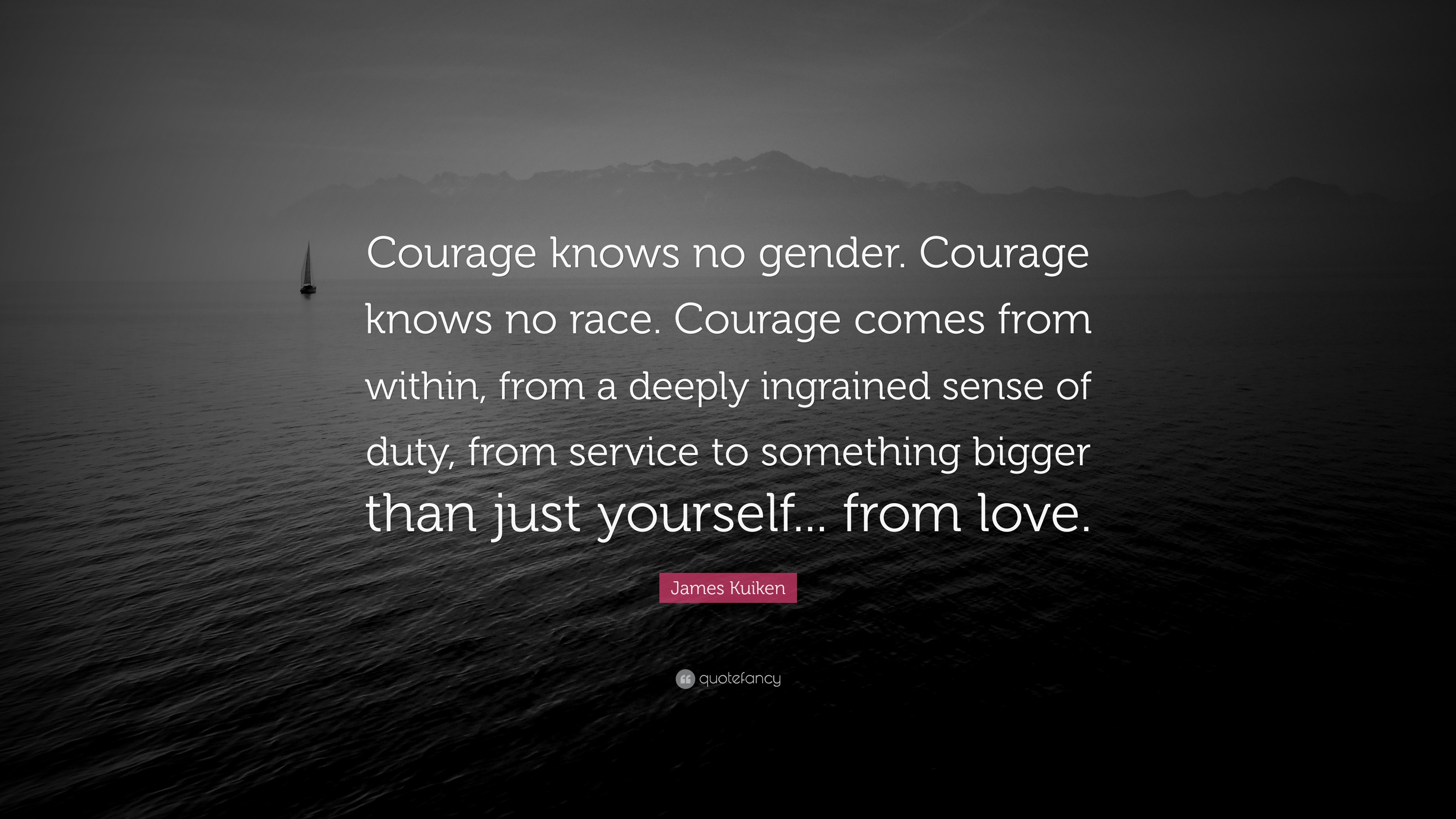 James Kuiken Quote: “Courage knows no gender. Courage knows no race ...
