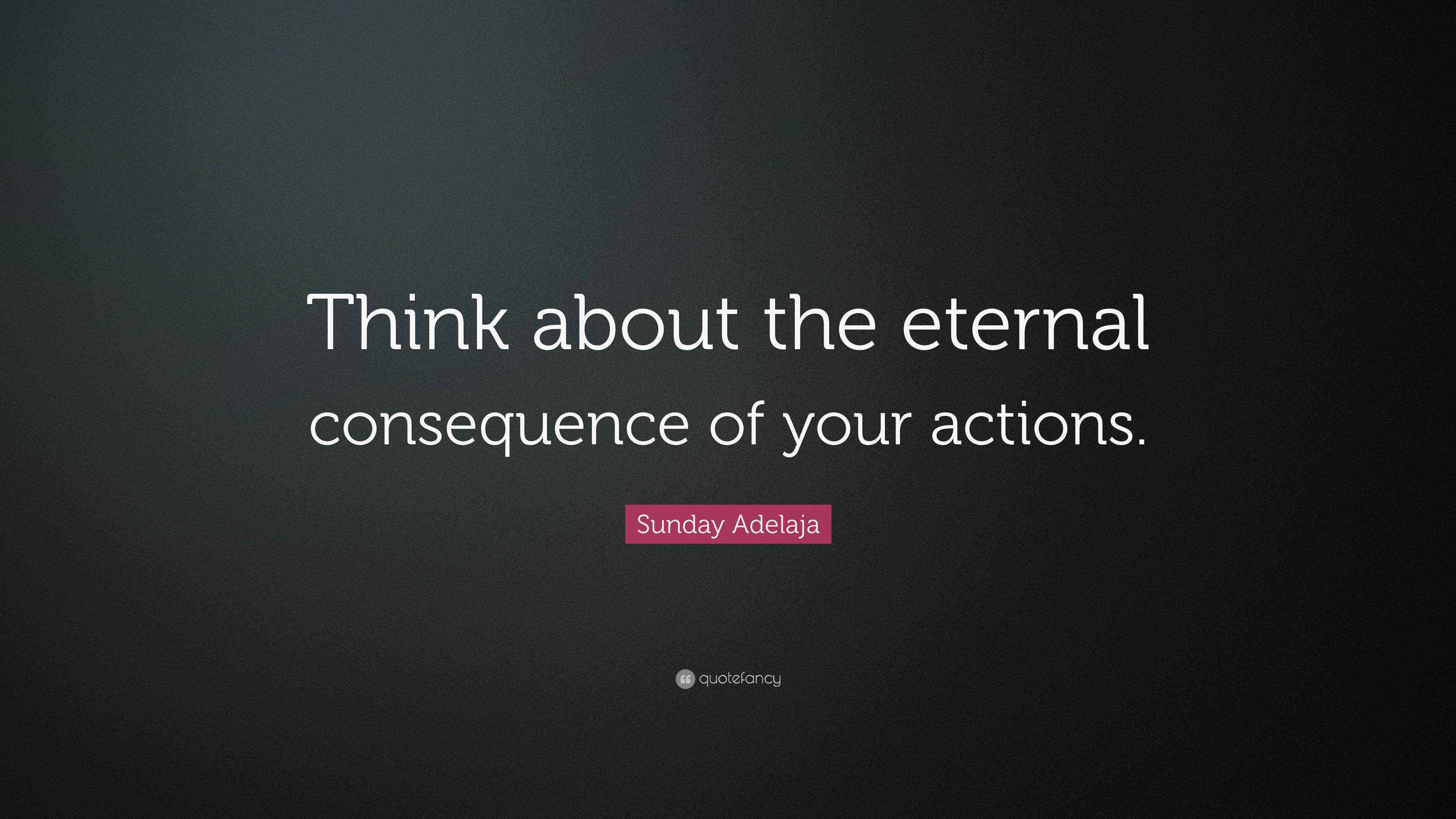 Sunday Adelaja Quote: “Think about the eternal consequence of your ...