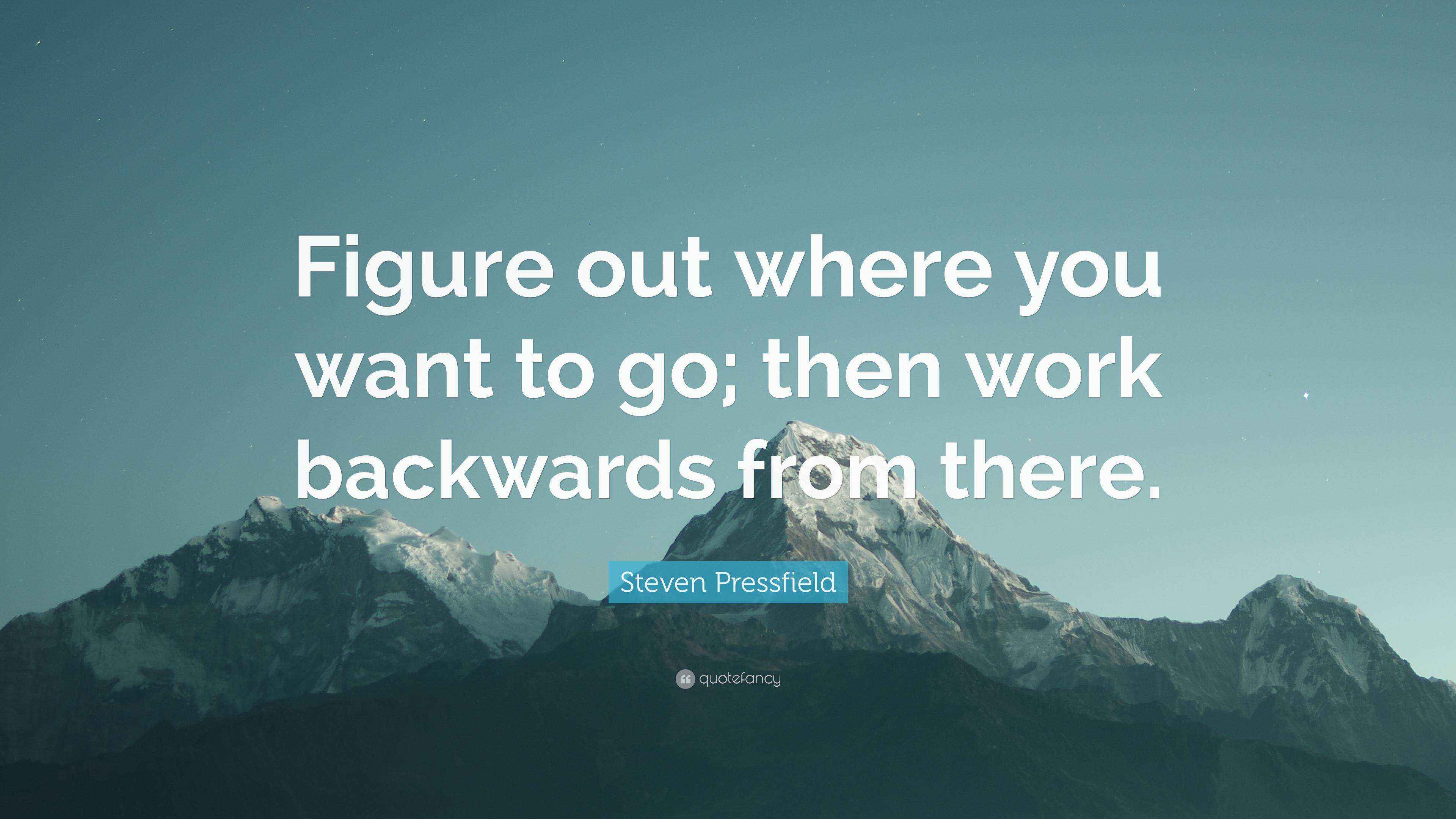 Steven Pressfield Quote: “Figure out where you want to go; then work ...