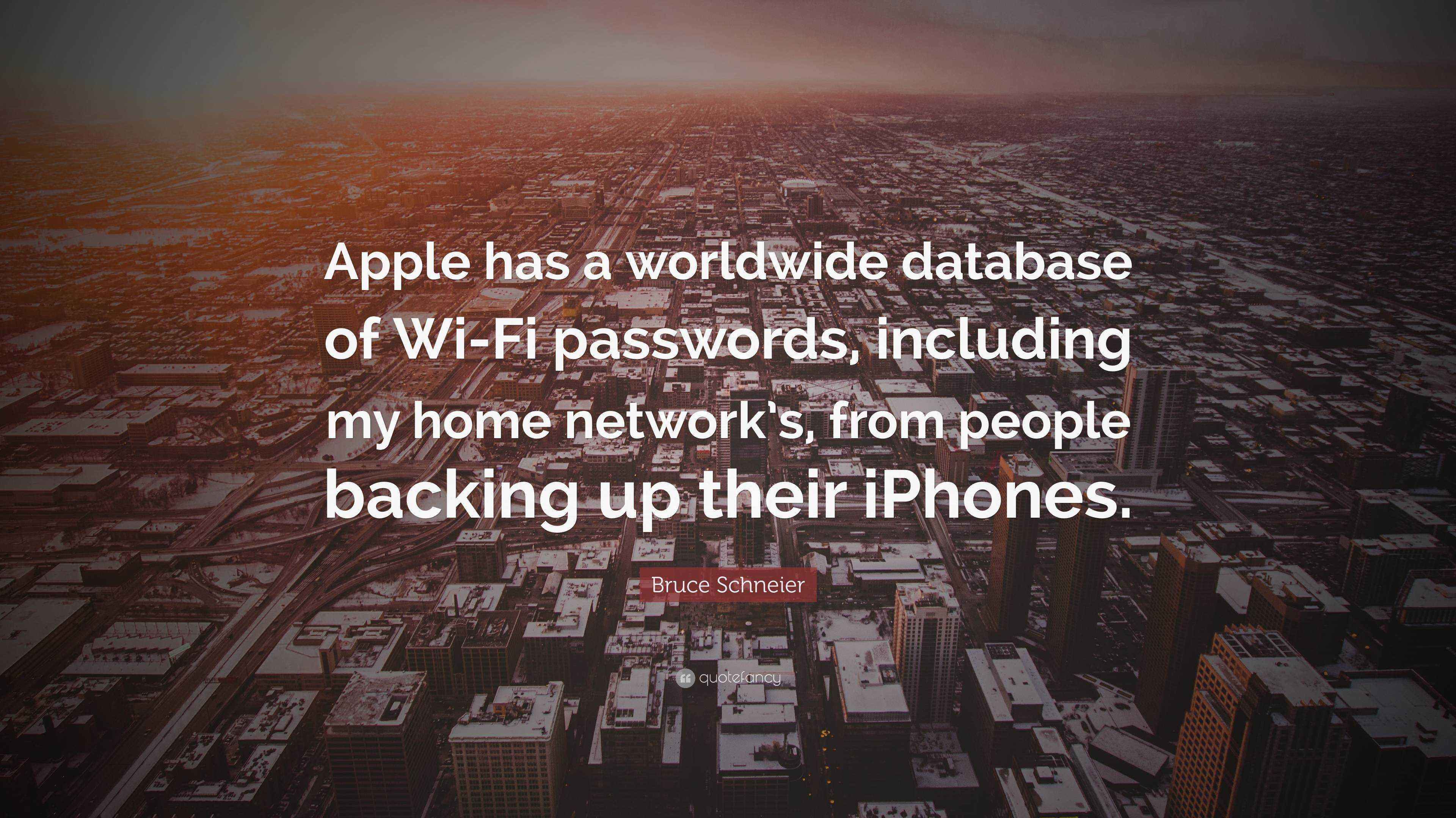 Bruce Schneier Quote: “Apple has a worldwide database of Wi-Fi ...