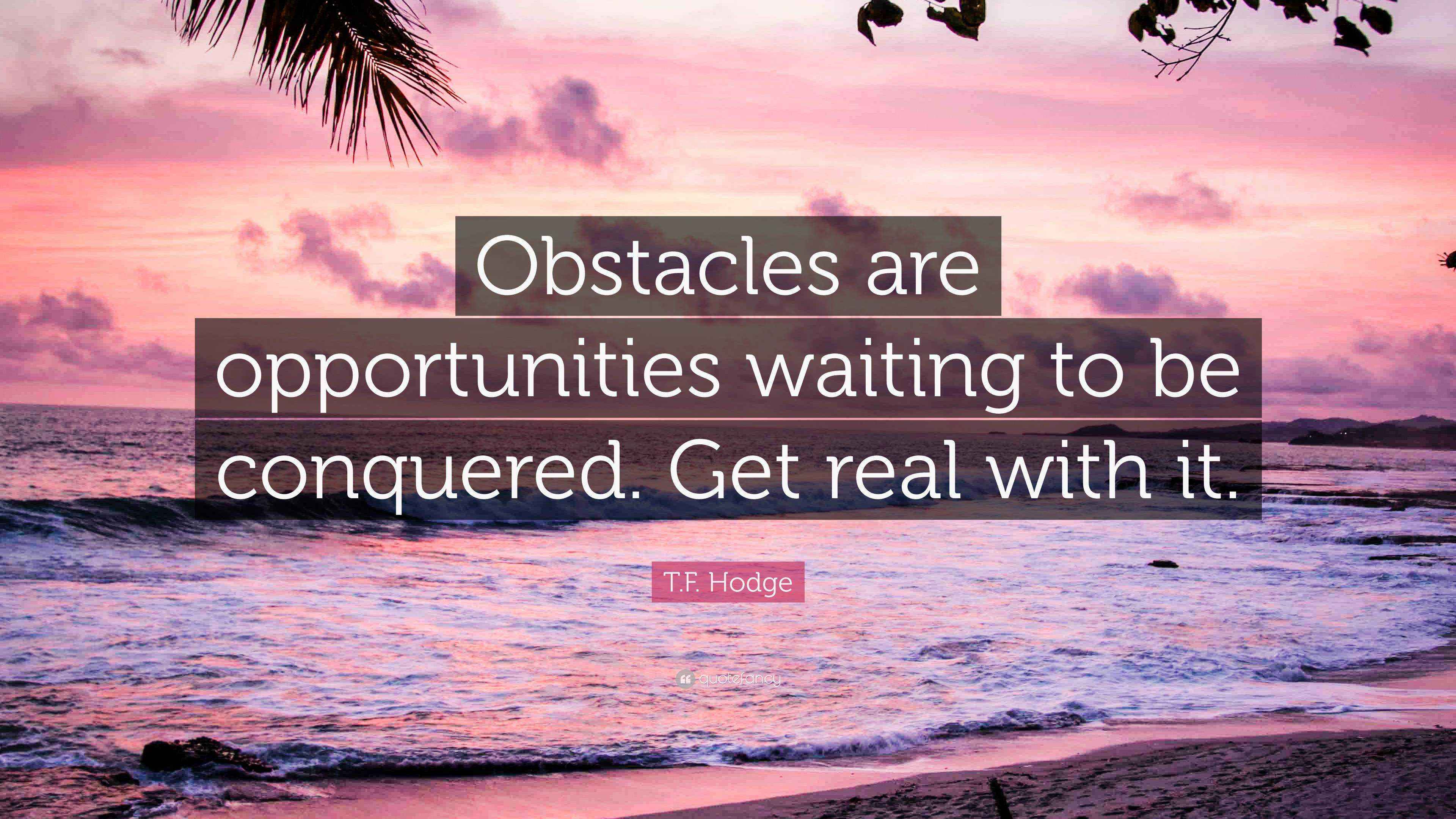 T.F. Hodge Quote: “Obstacles are opportunities waiting to be conquered ...
