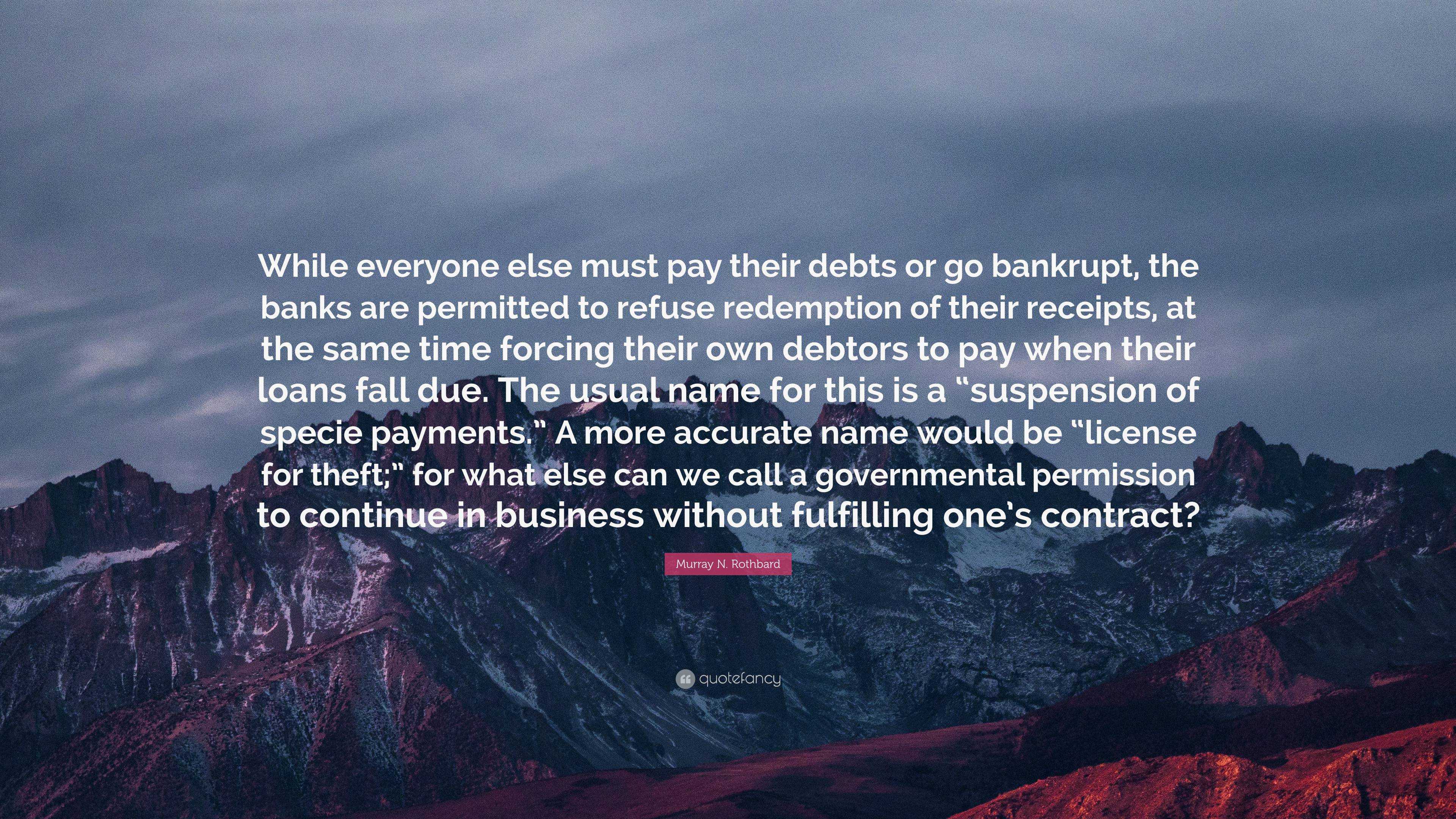 Murray N. Rothbard Quote: “While everyone else must pay their debts or ...