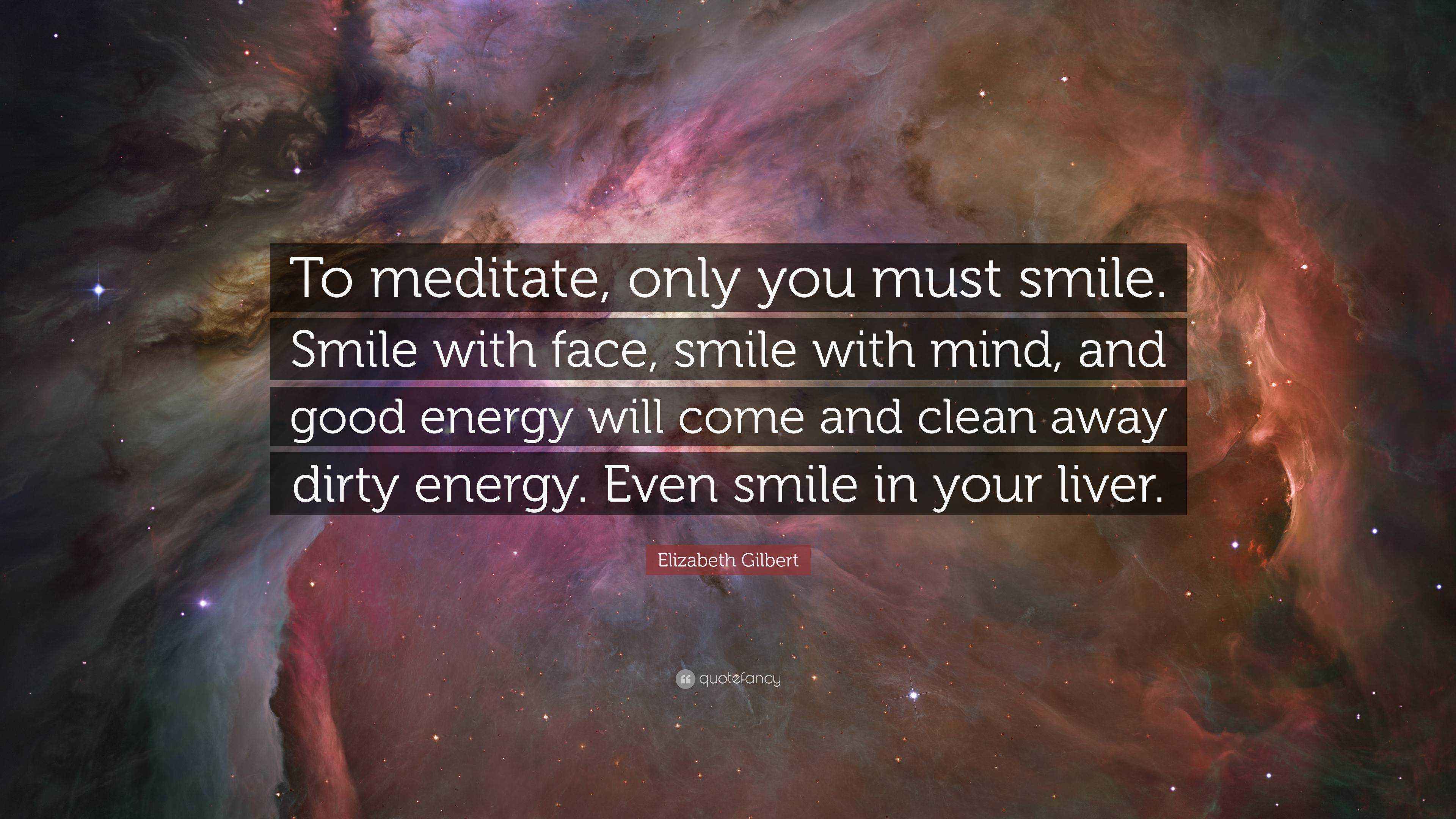 Elizabeth Gilbert Quote: “To meditate, only you must smile. Smile with ...