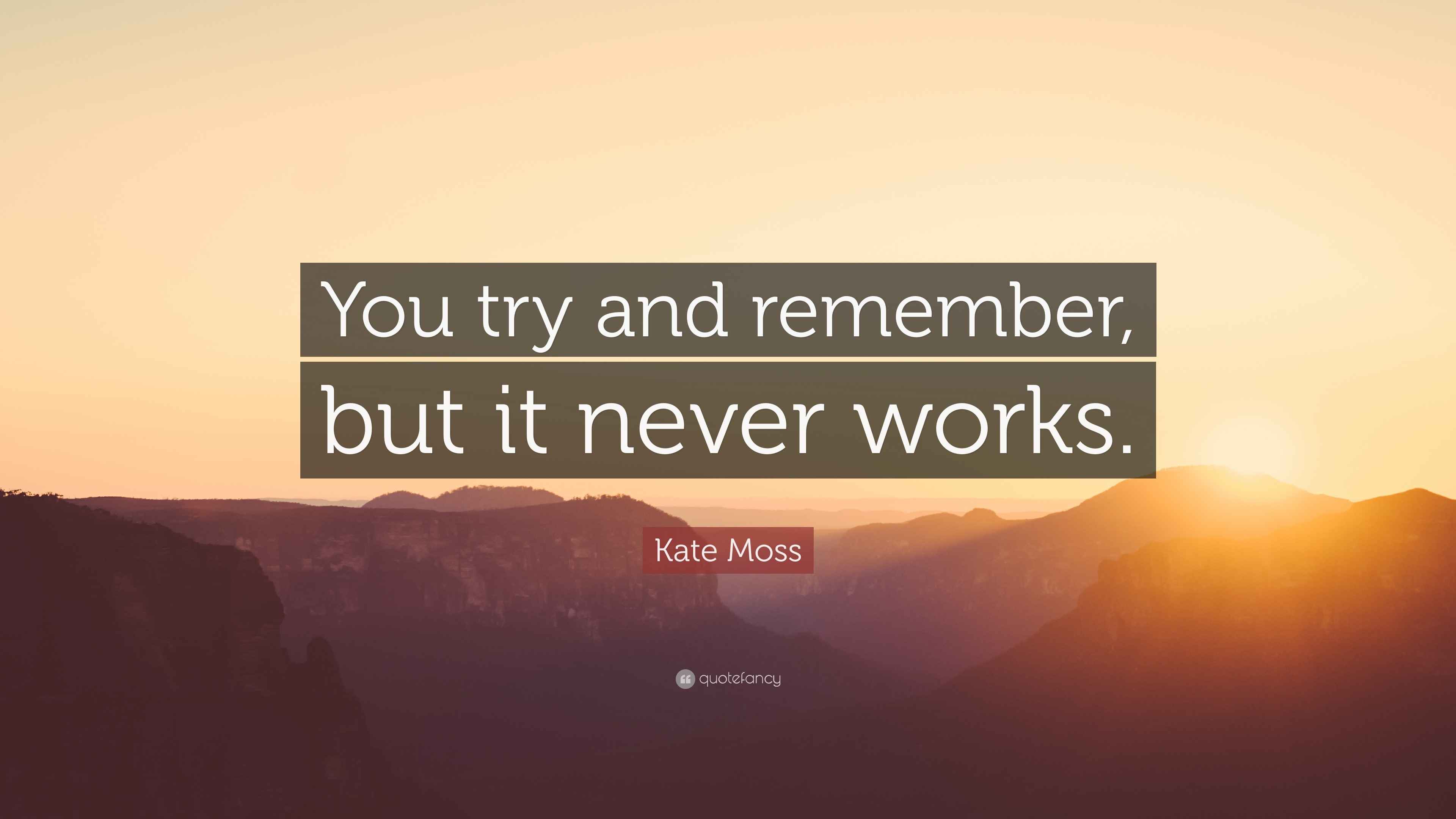 Kate Moss Quote: “You try and remember, but it never works.”