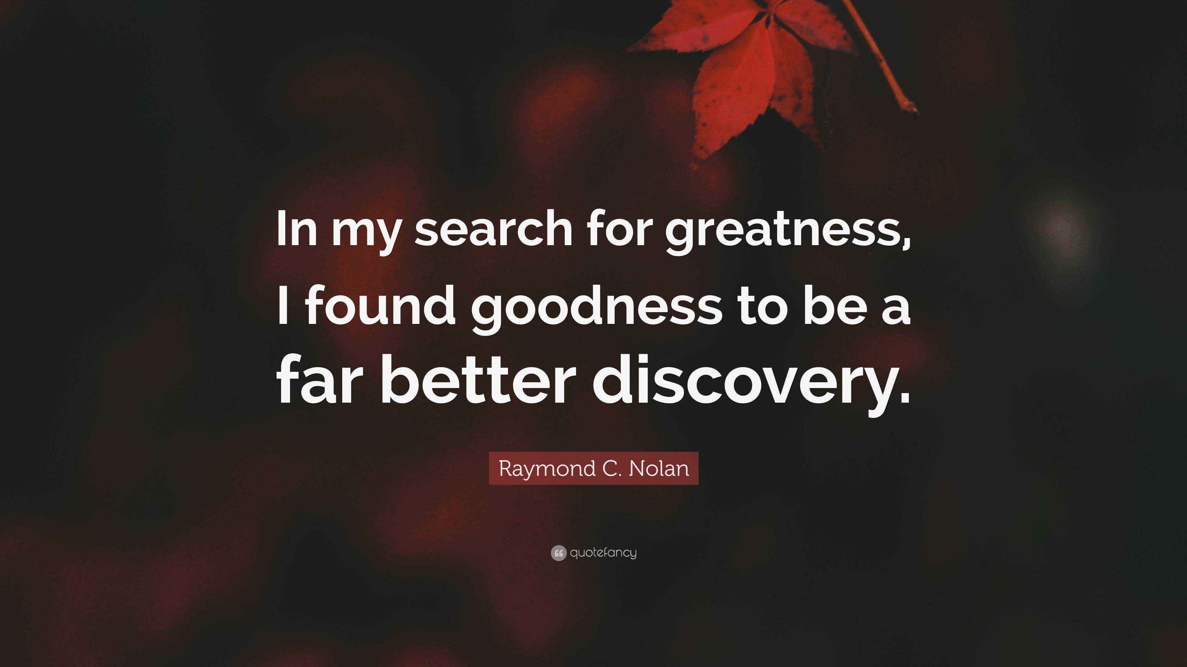 Raymond C. Nolan Quote: “In my search for greatness, I found goodness ...
