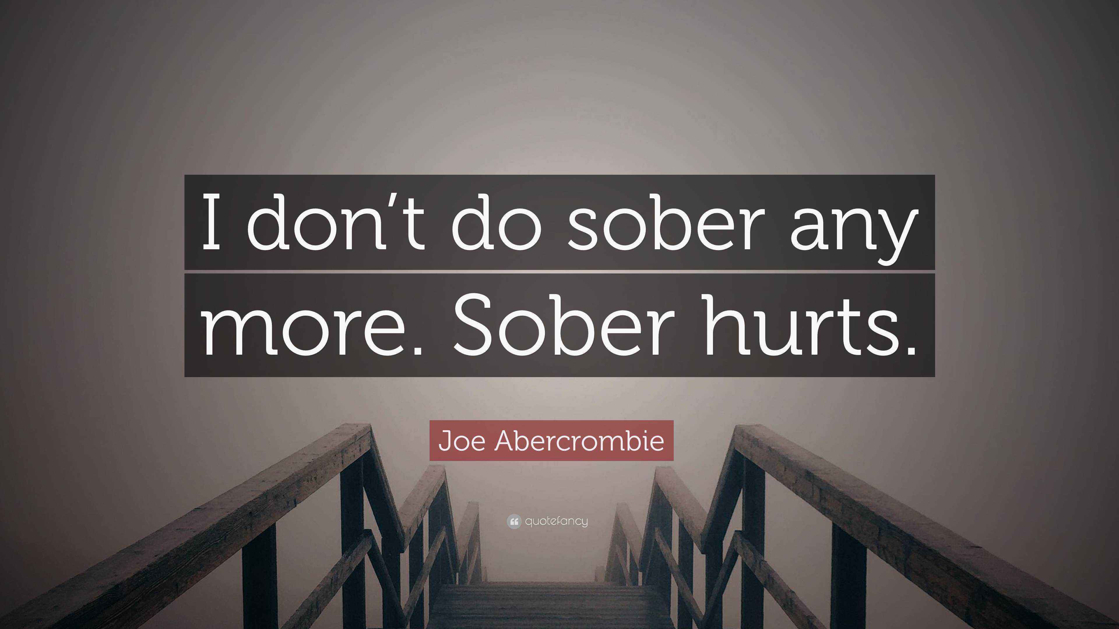 Joe Abercrombie Quote: “I don’t do sober any more. Sober hurts.”