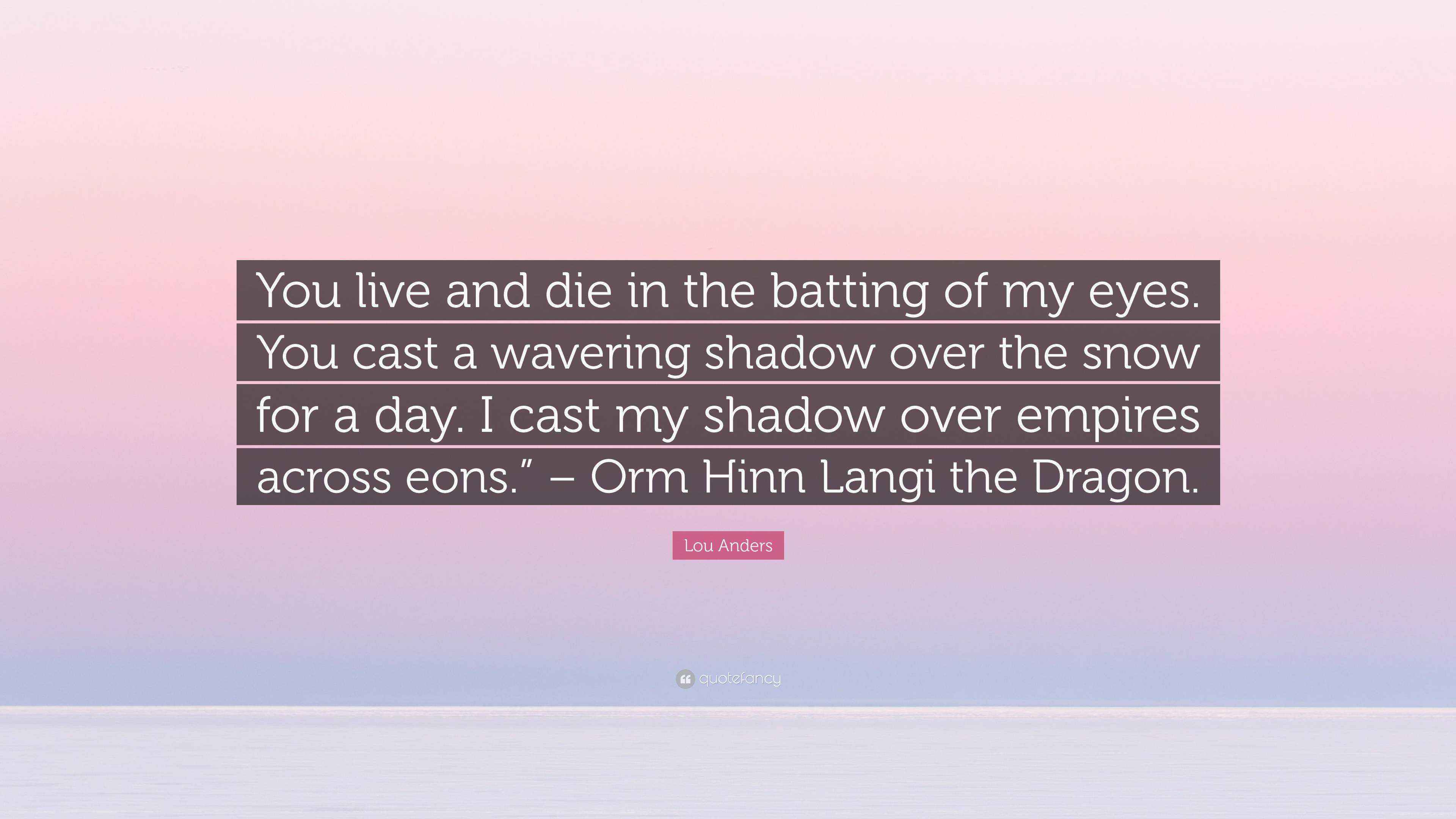 Lou Anders Quote: “You live and die in the batting of my eyes. You cast ...