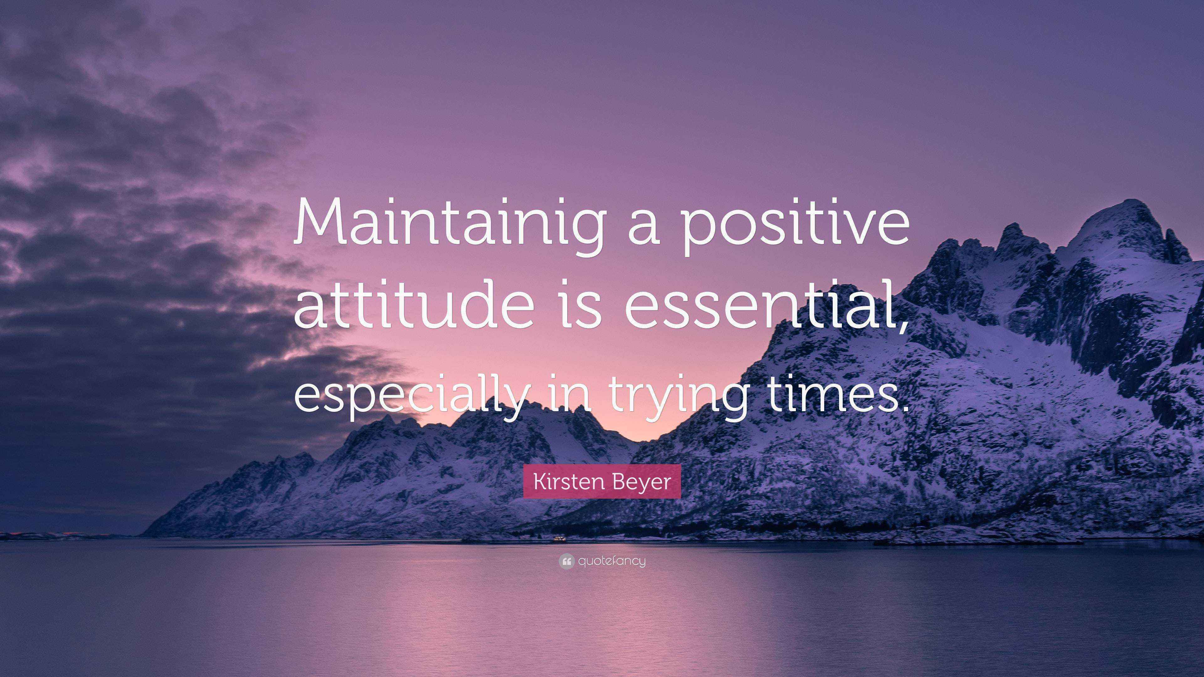 Kirsten Beyer Quote: “Maintainig a positive attitude is essential ...