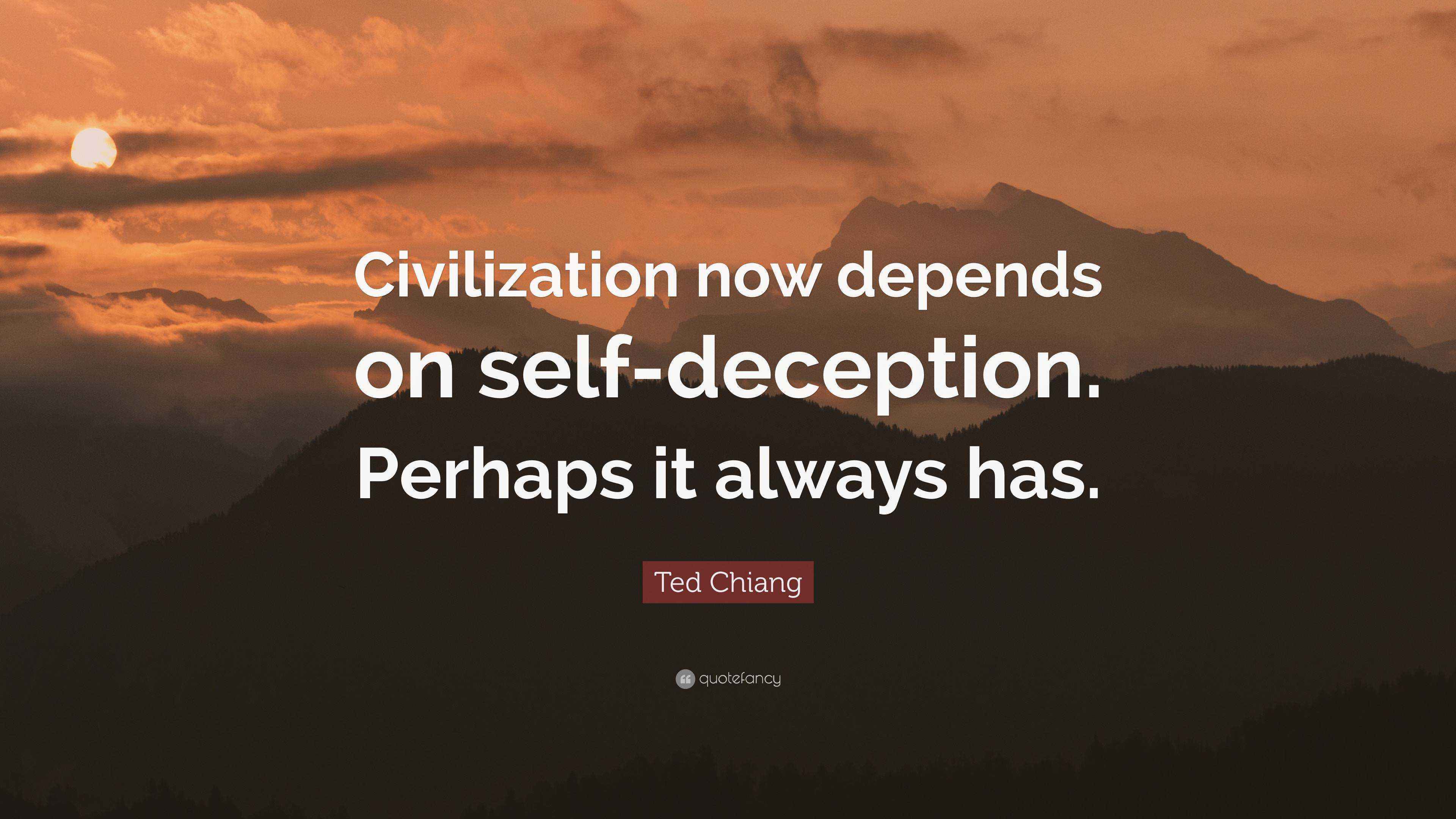 Ted Chiang Quote: “Civilization now depends on self-deception. Perhaps ...