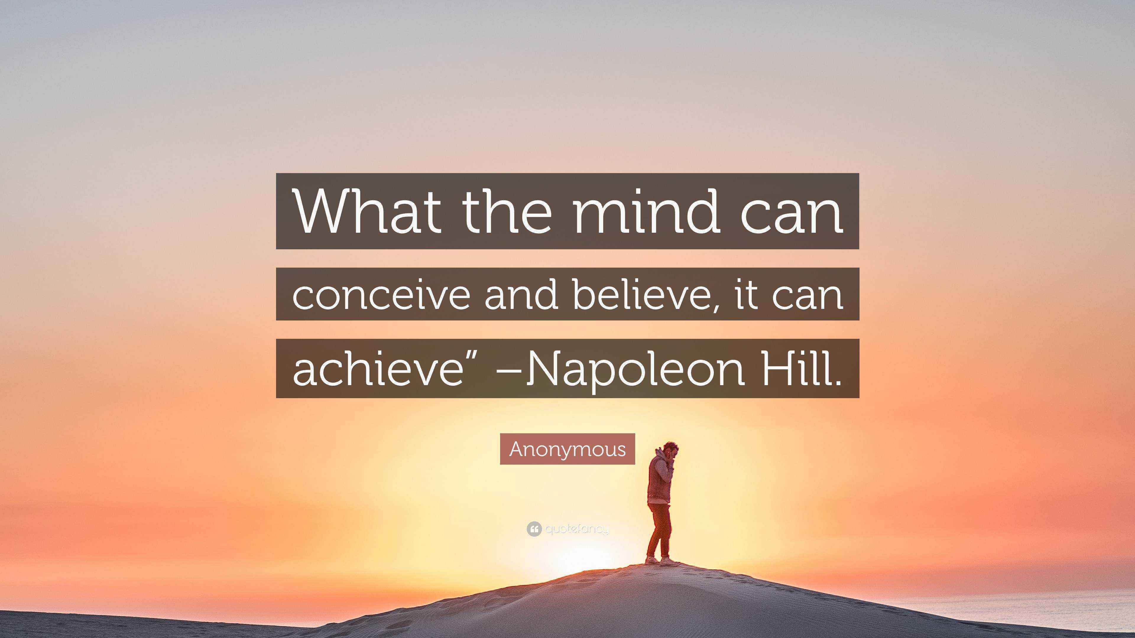Anonymous Quote: “What the mind can conceive and believe, it can ...