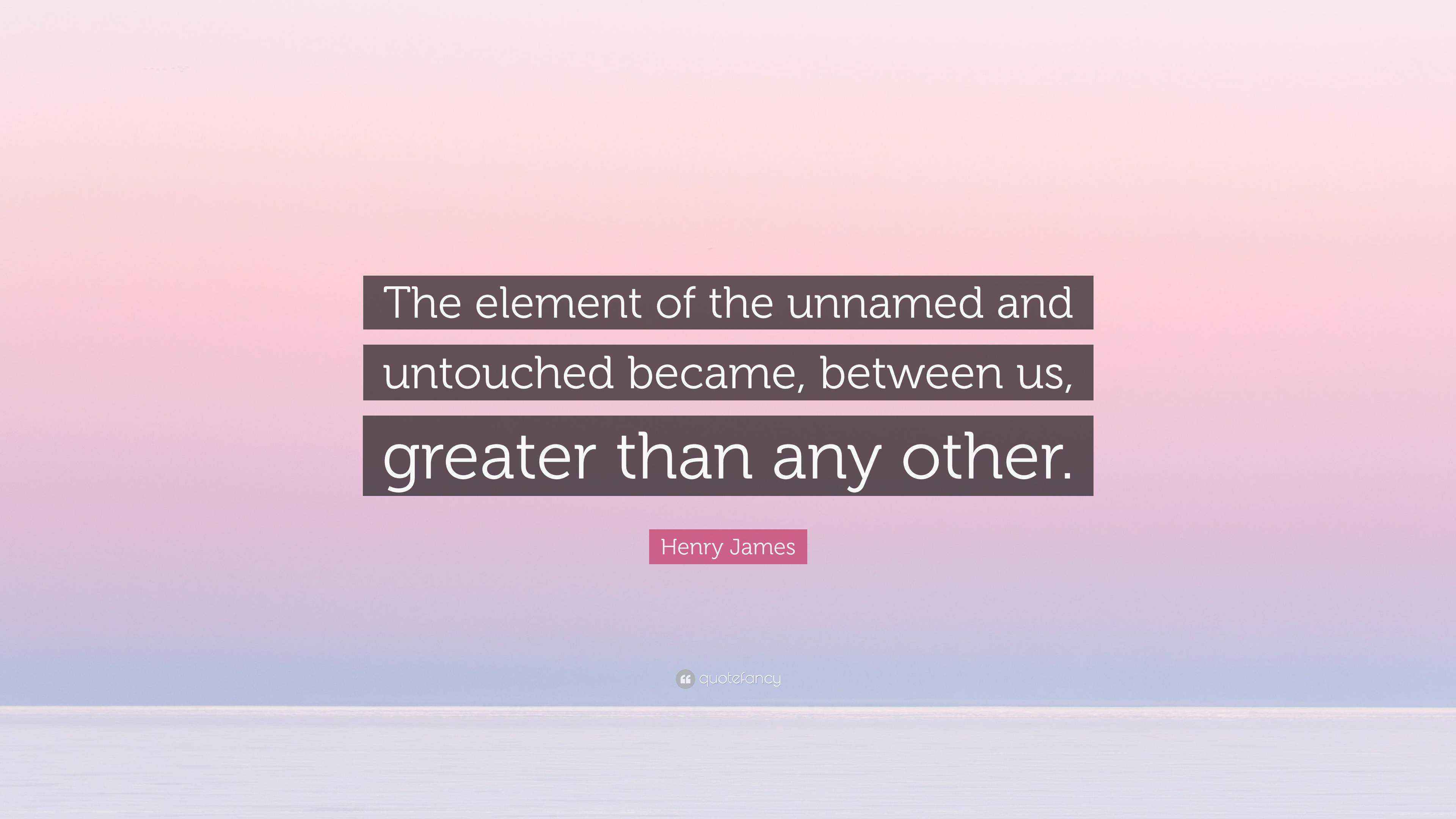Henry James Quote: “The element of the unnamed and untouched became ...