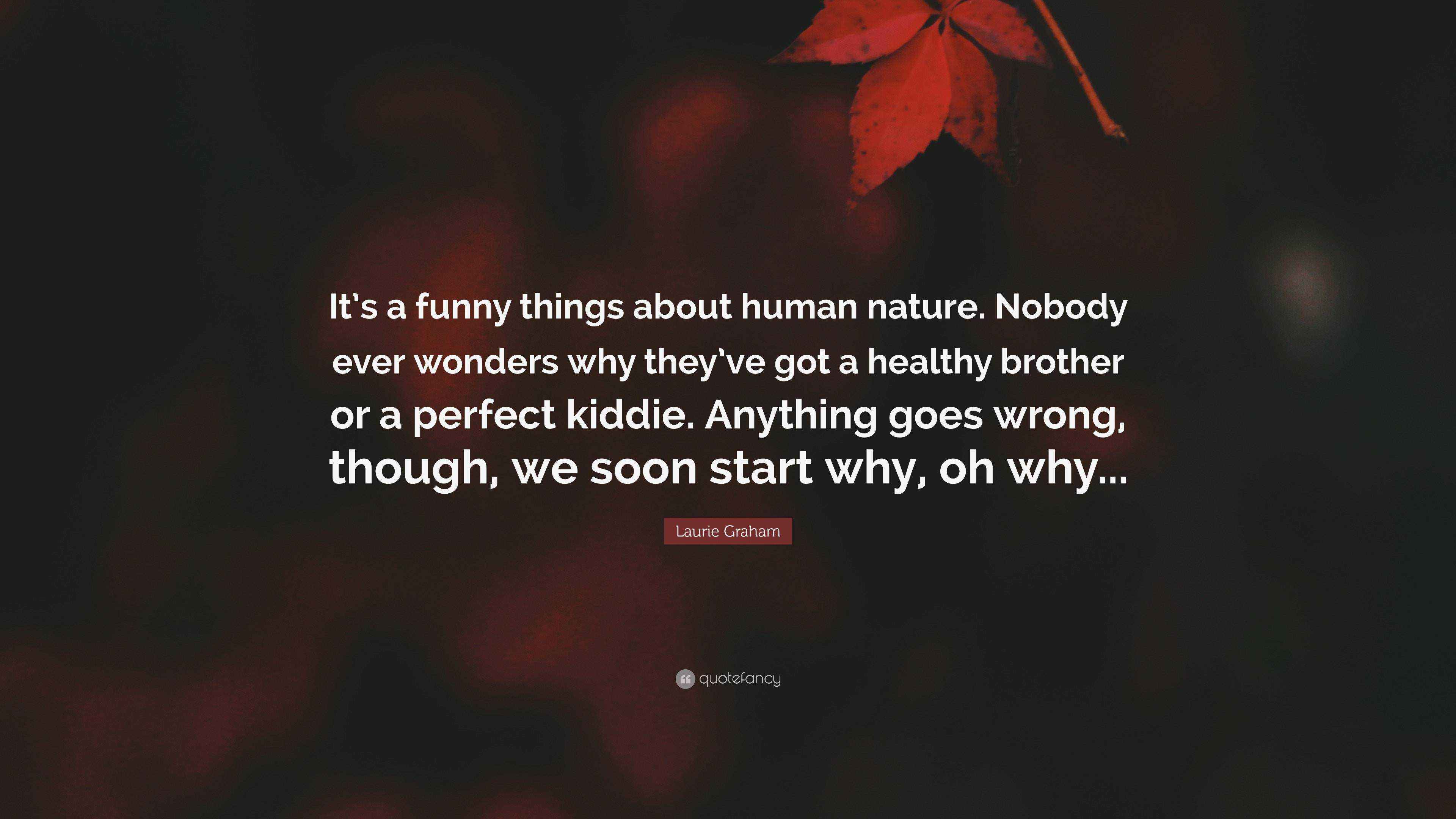 Laurie Graham Quote: “It’s a funny things about human nature. Nobody ...