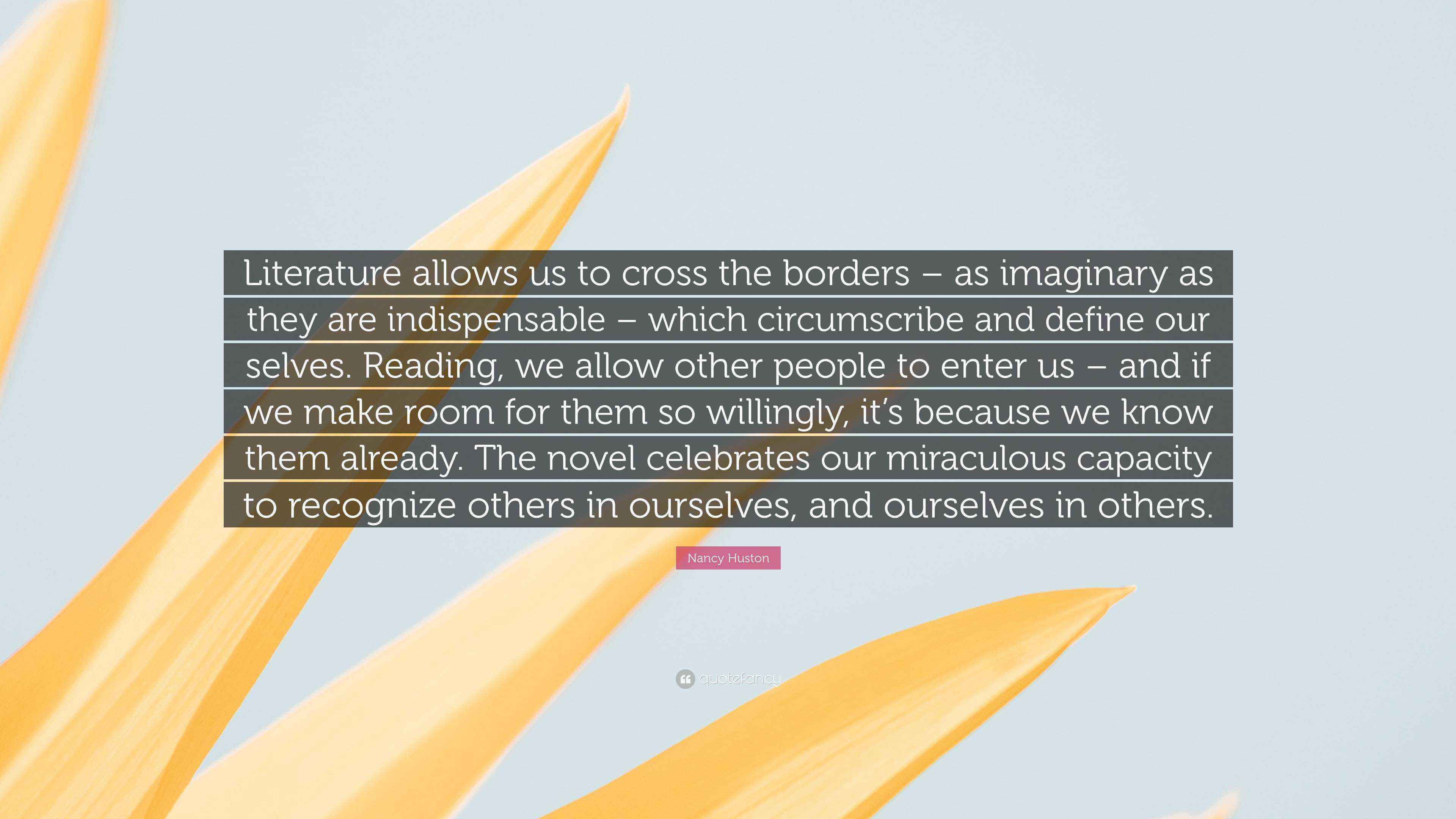 Nancy Huston Quote: “Literature allows us to cross the borders – as ...