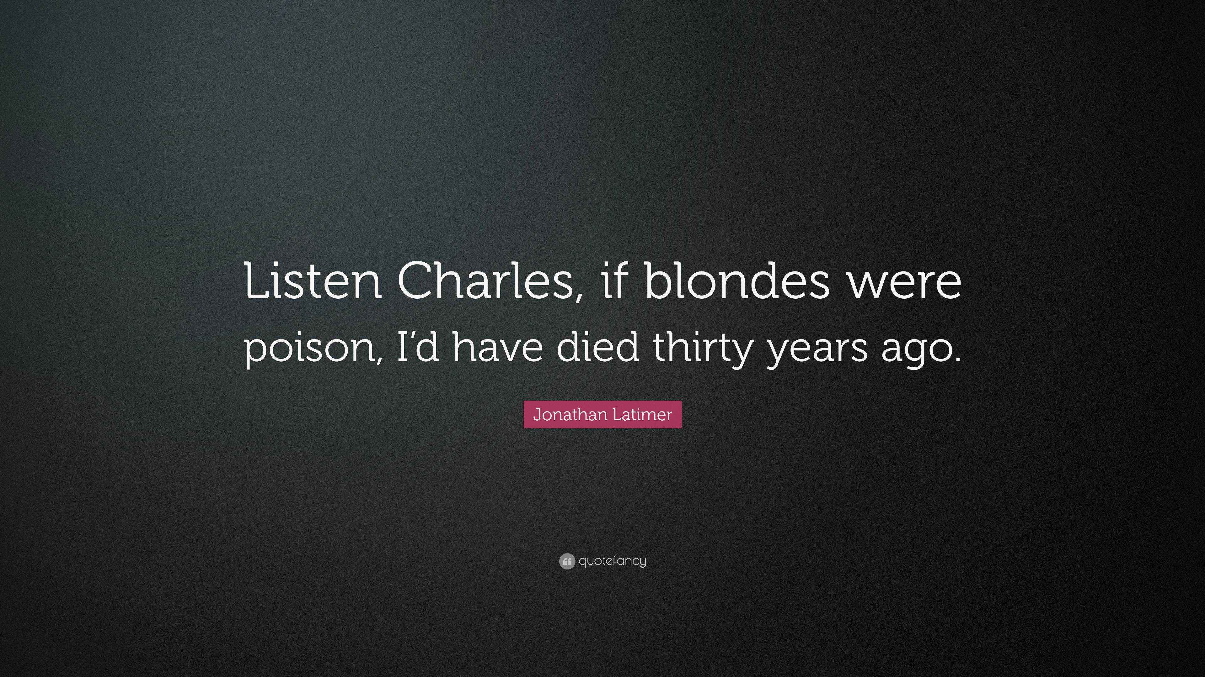 Jonathan Latimer Quote: “Listen Charles, if blondes were poison, I’d ...