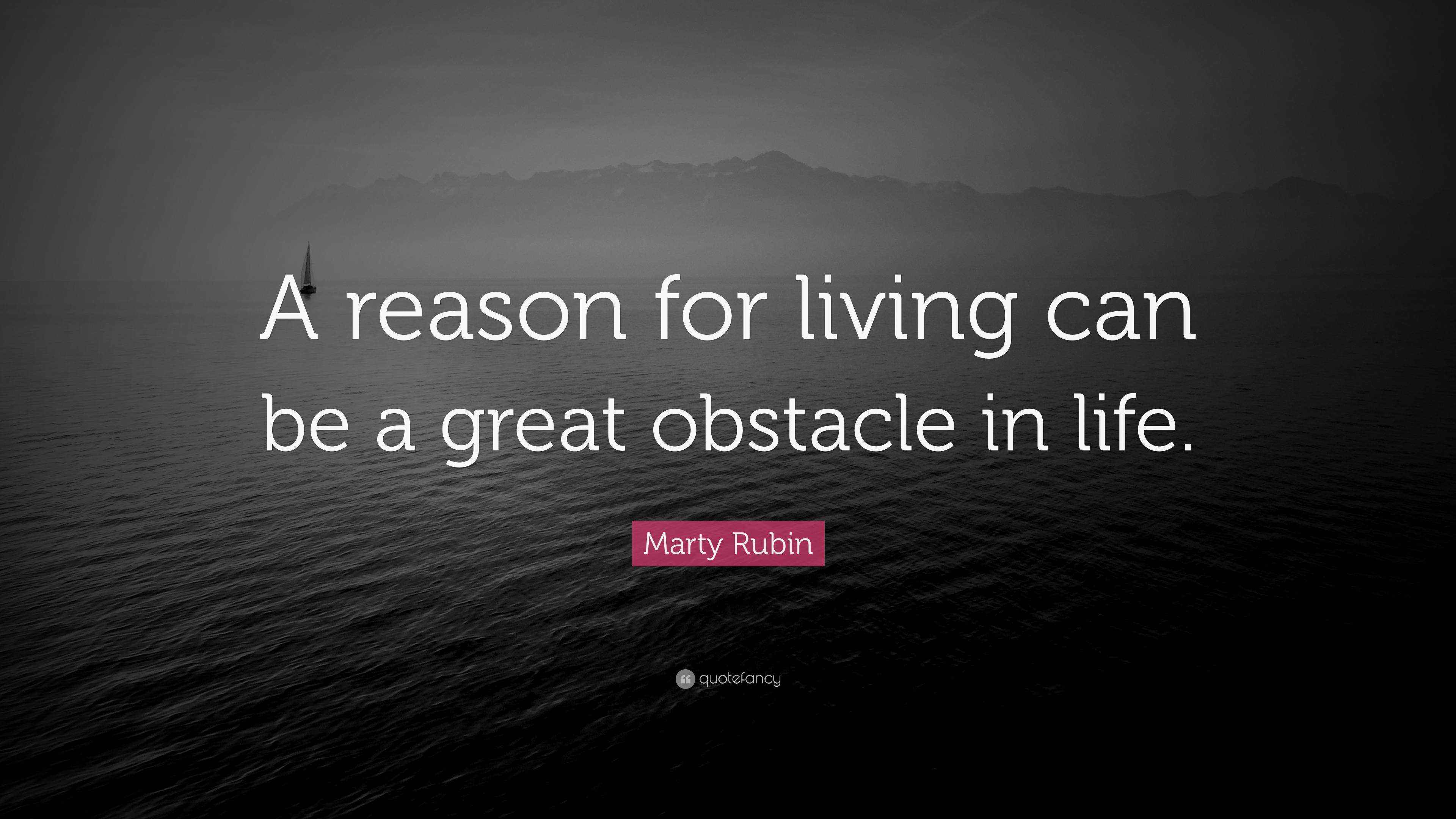 Marty Rubin Quote: “A reason for living can be a great obstacle in life.”