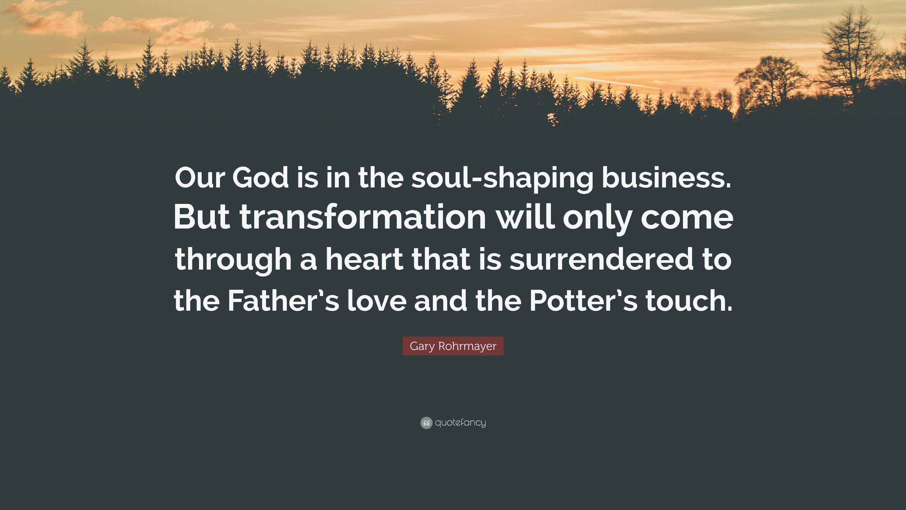 Gary Rohrmayer Quote: “Our God is in the soul-shaping business. But ...