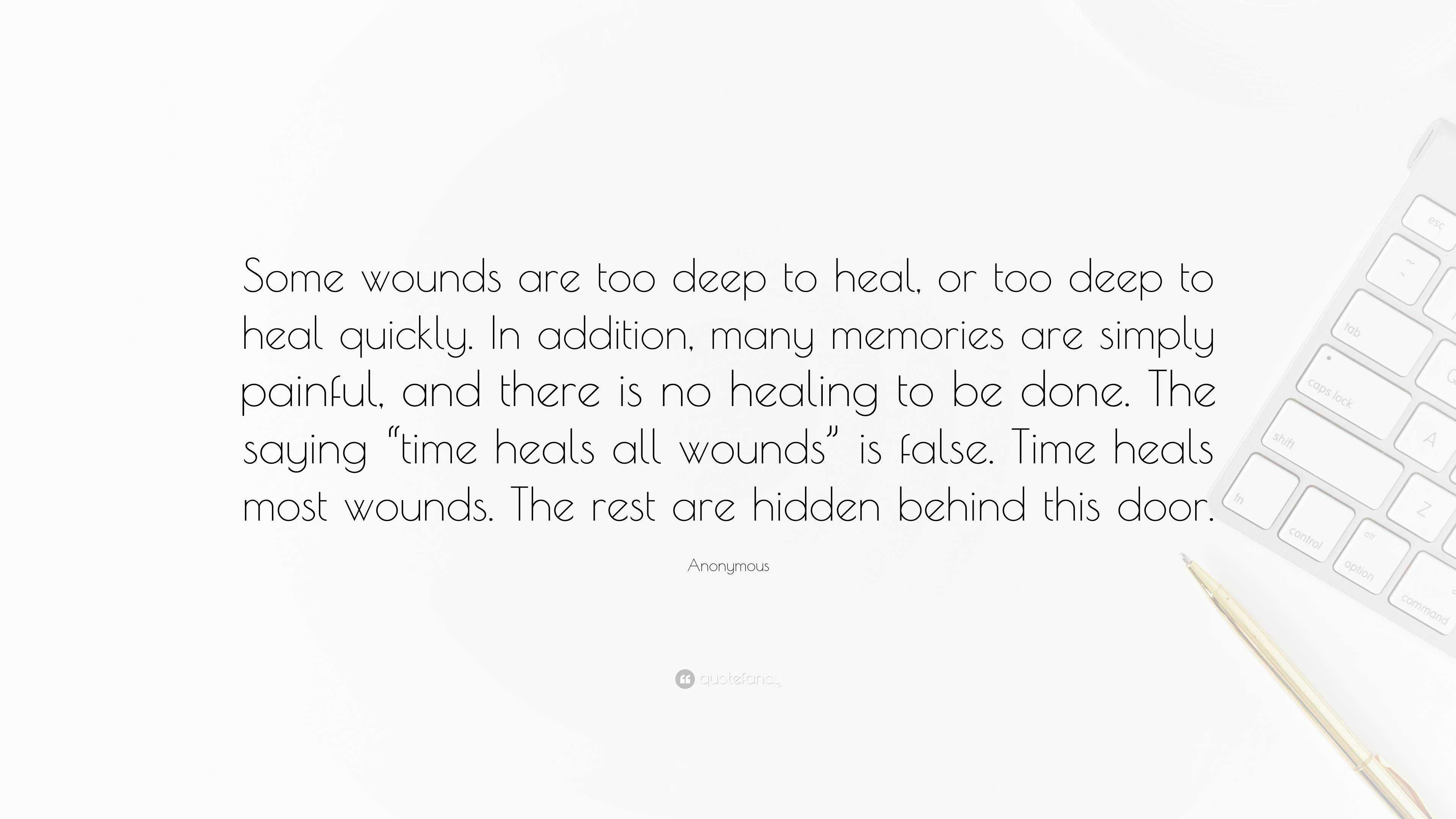 Anonymous Quote: “Some wounds are too deep to heal, or too deep to heal ...
