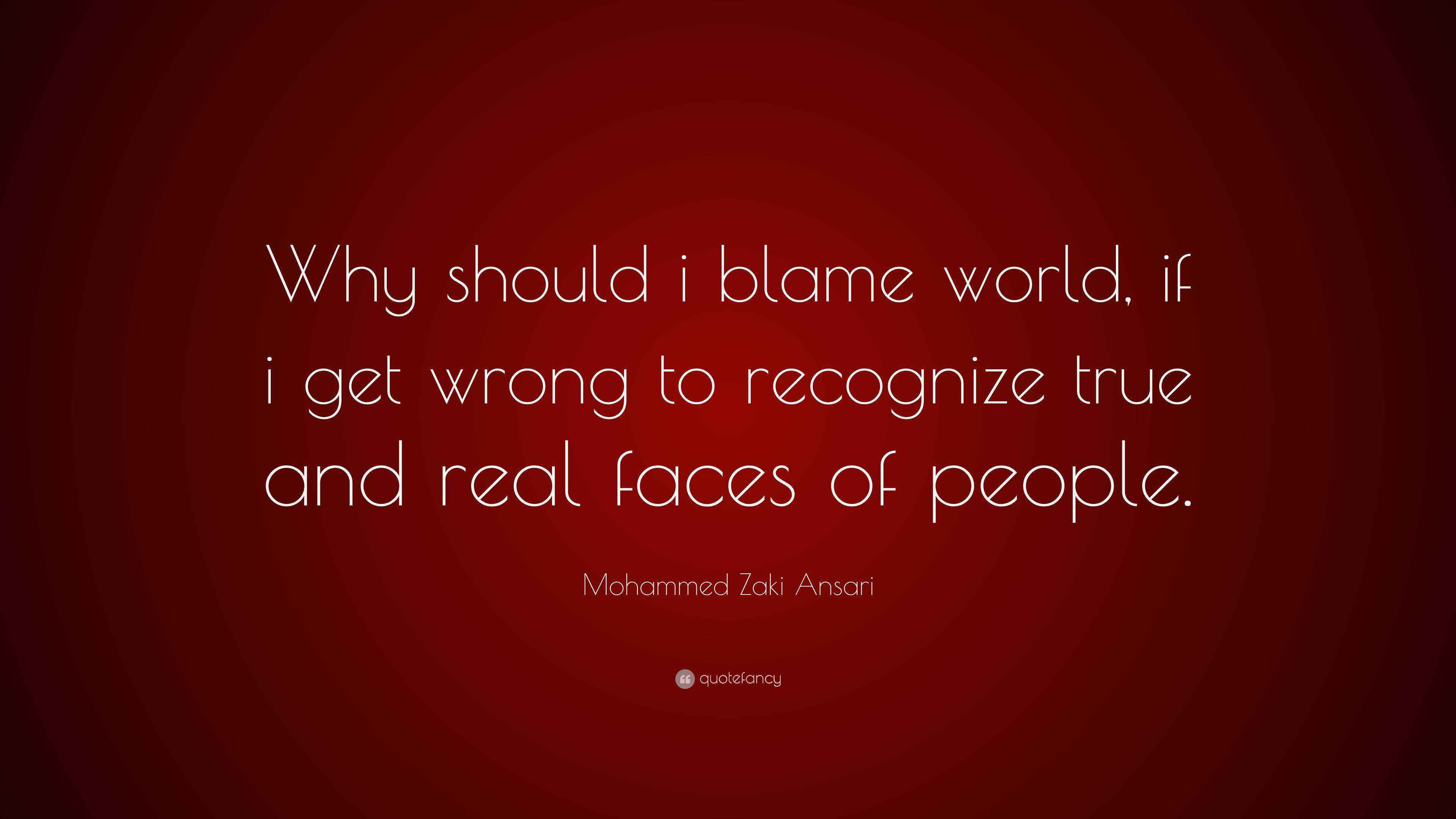 Mohammed Zaki Ansari Quote: “Why should i blame world, if i get wrong ...