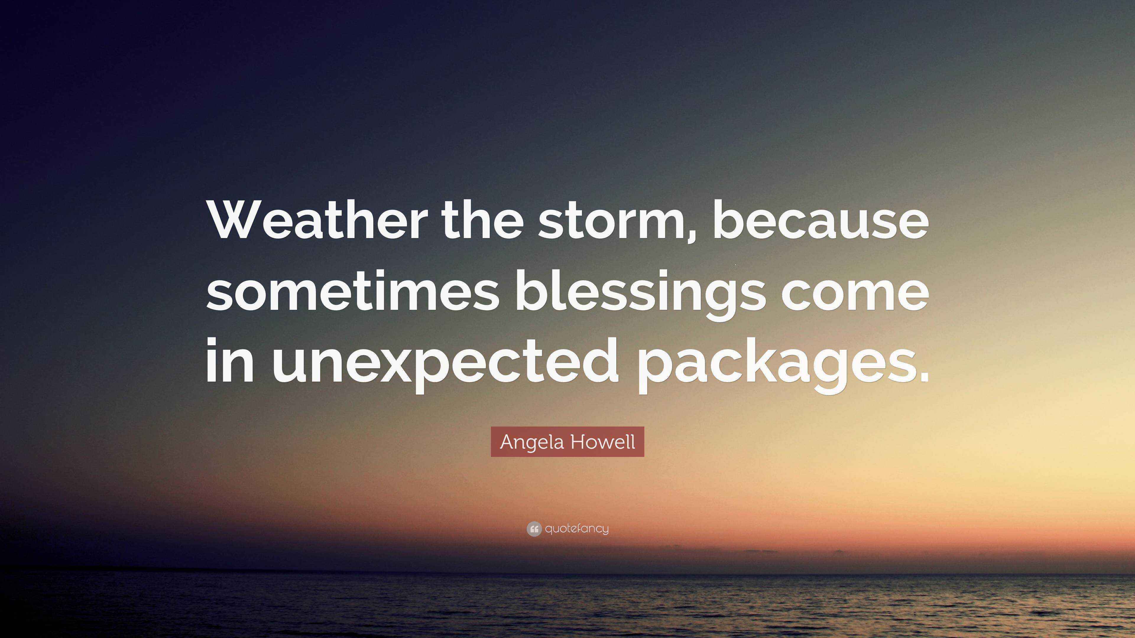 Angela Howell Quote: “Weather the storm, because sometimes blessings ...