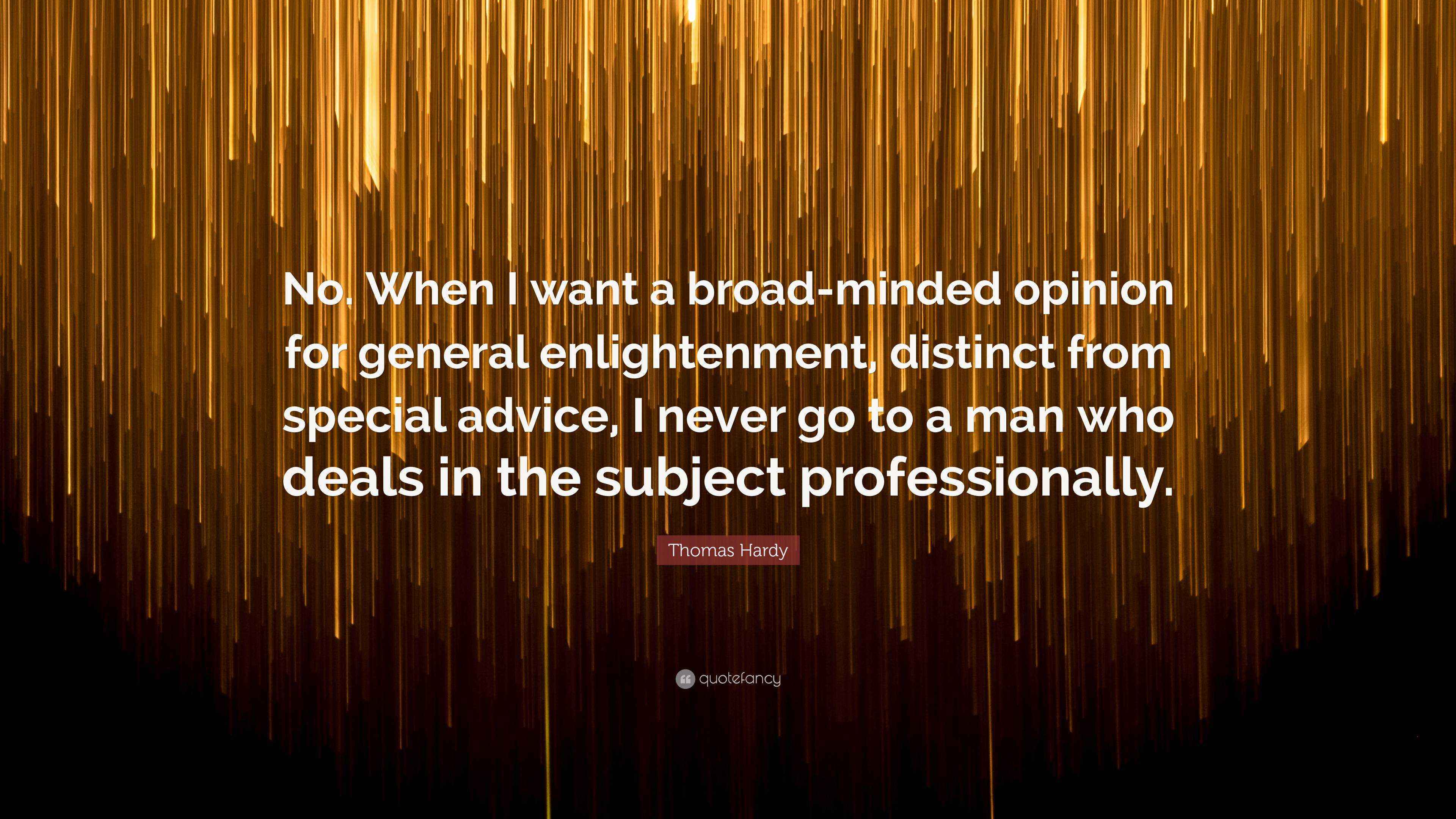 Thomas Hardy Quote: “No. When I want a broad-minded opinion for general ...