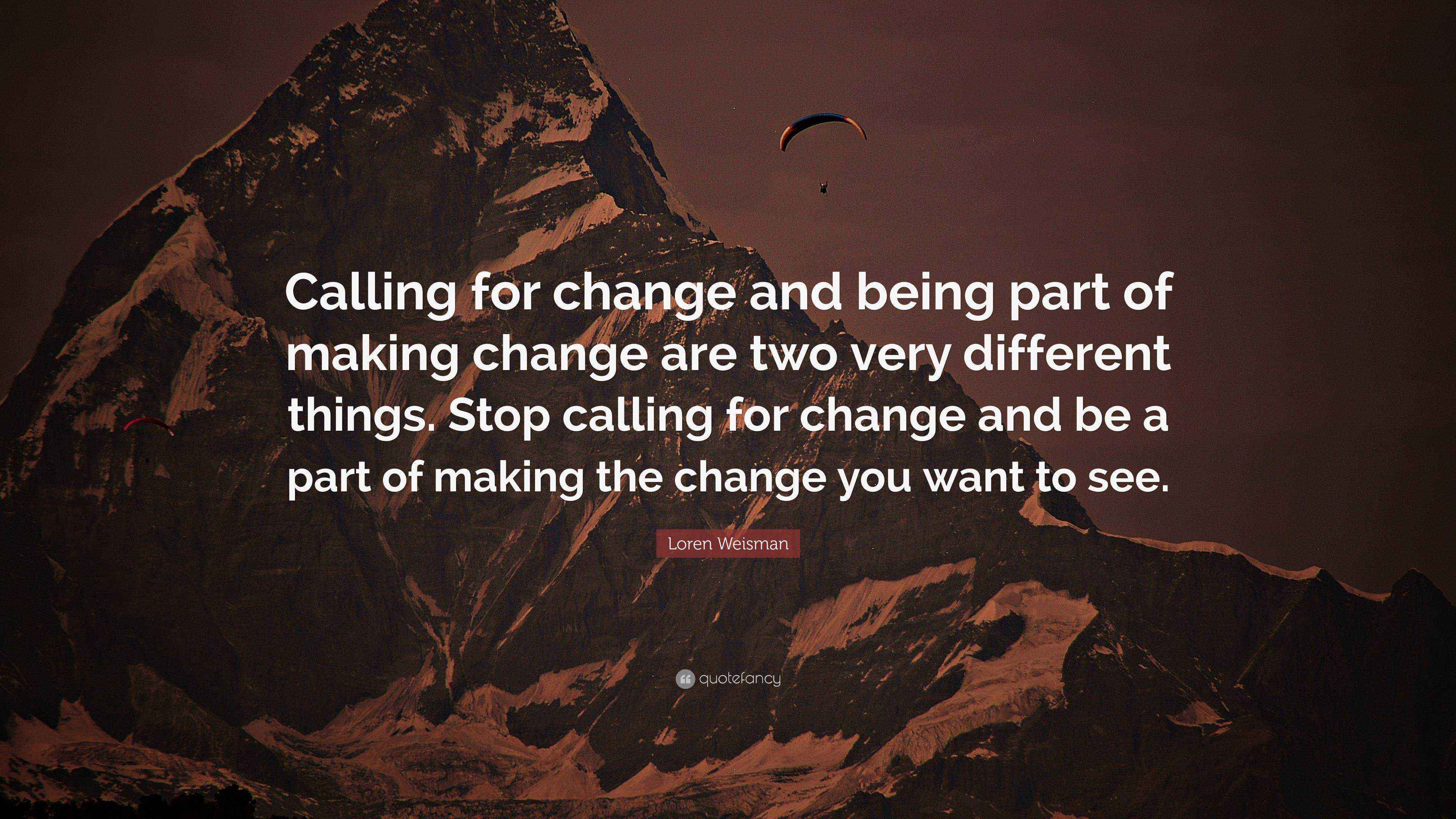Loren Weisman Quote: “Calling for change and being part of making ...