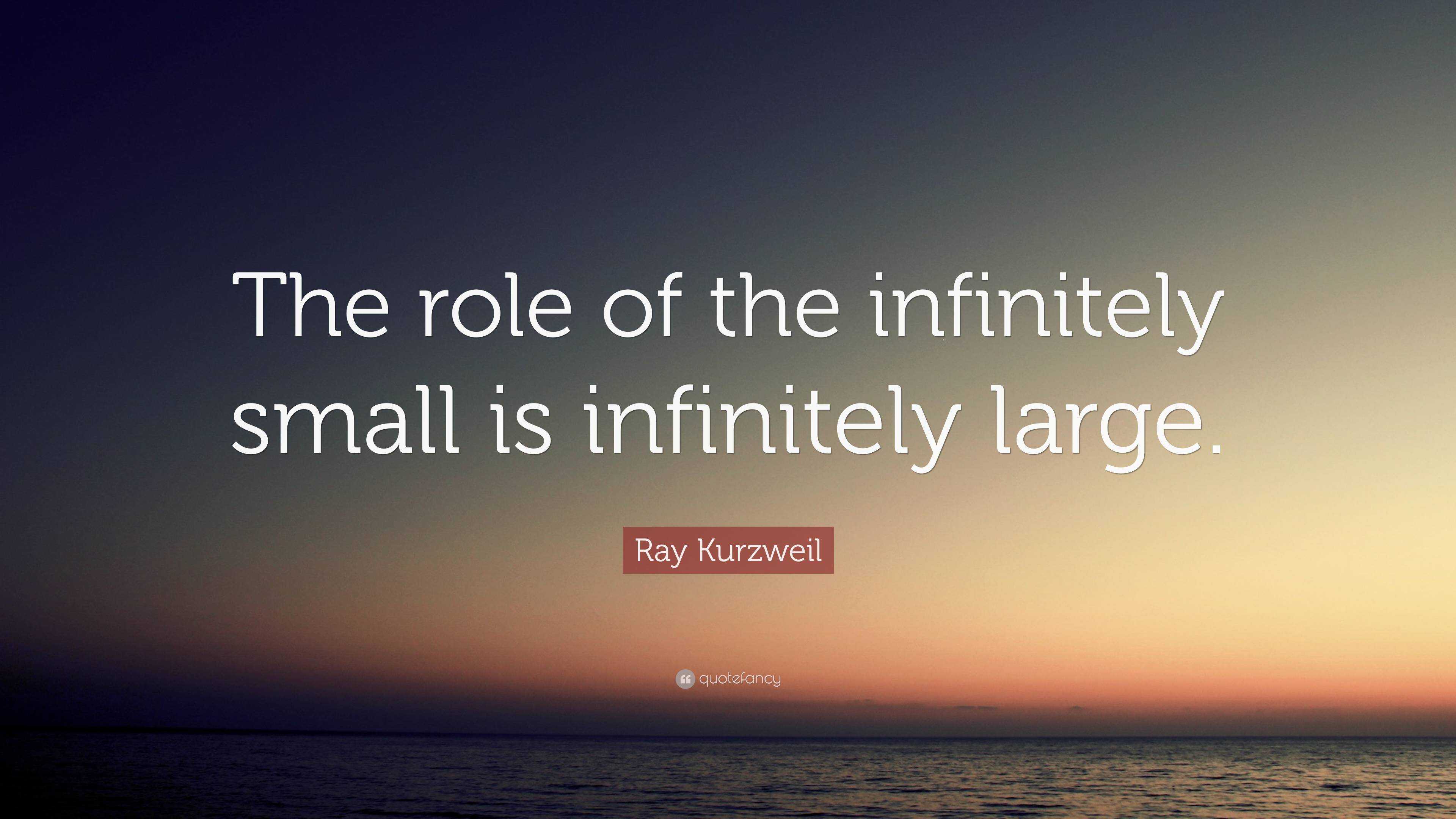 Ray Kurzweil Quote: “The role of the infinitely small is infinitely large.”