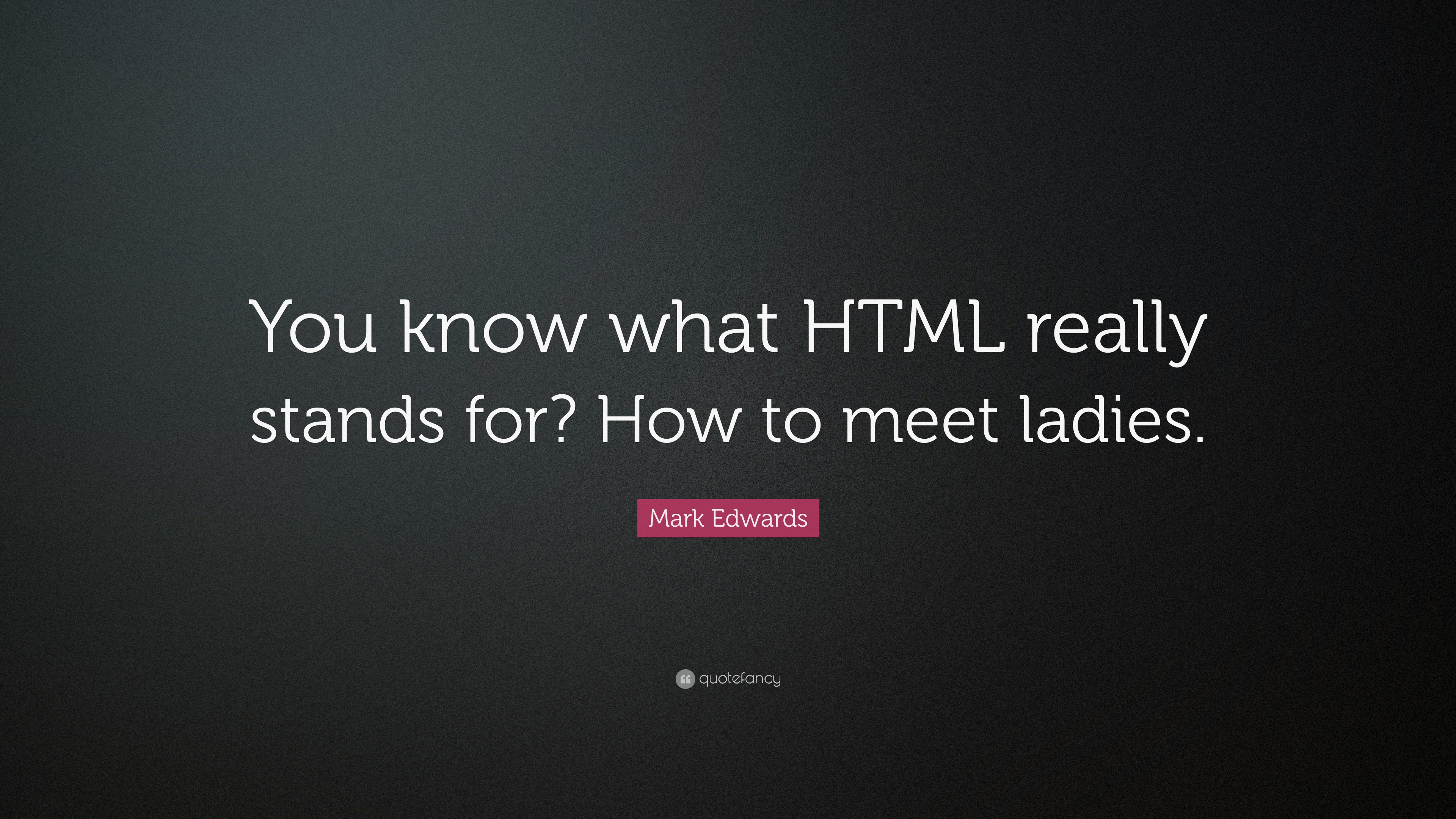 Mark Edwards Quote: “You know what HTML really stands for? How to meet ...