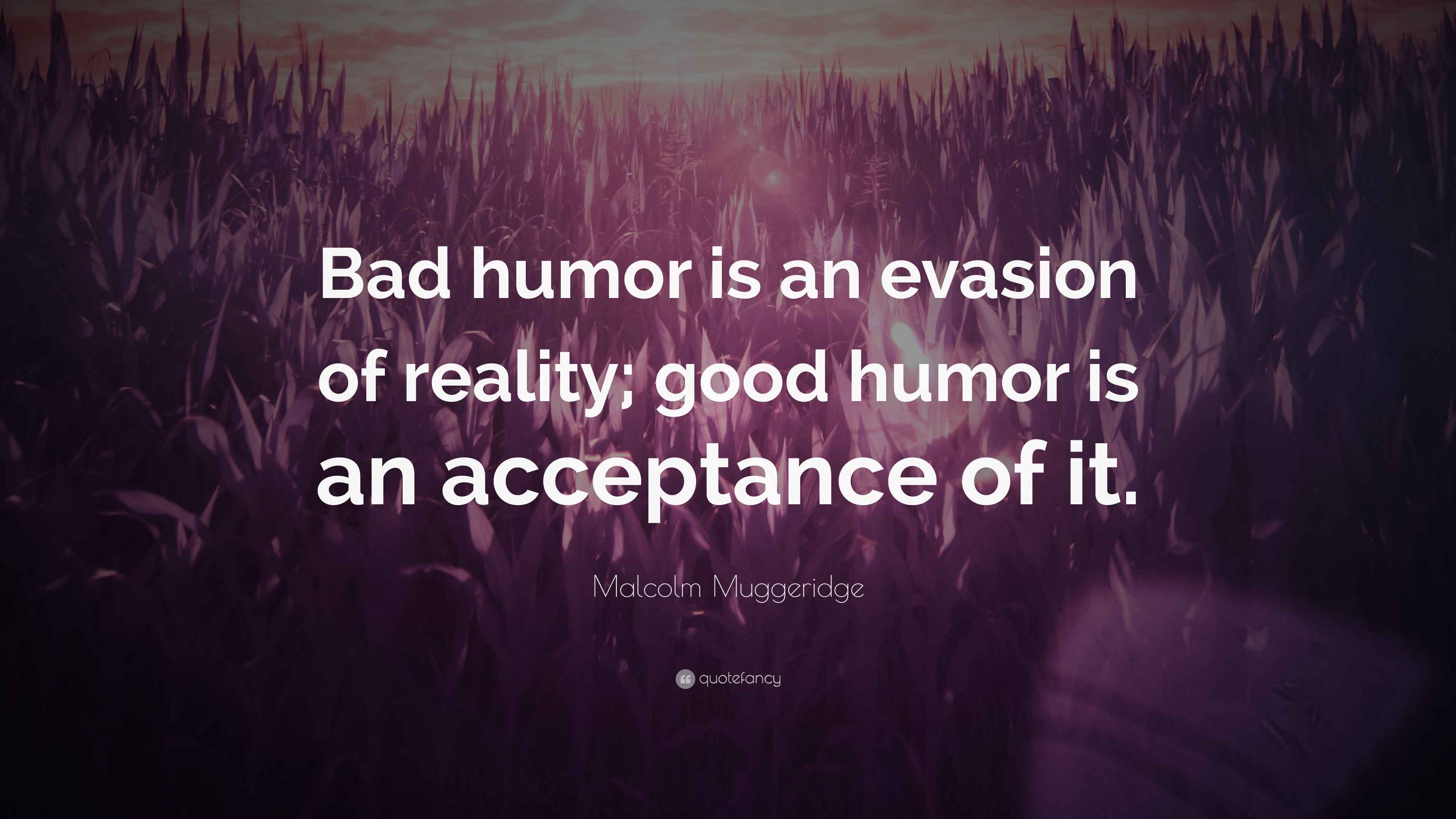 Malcolm Muggeridge Quote: “Bad humor is an evasion of reality; good ...