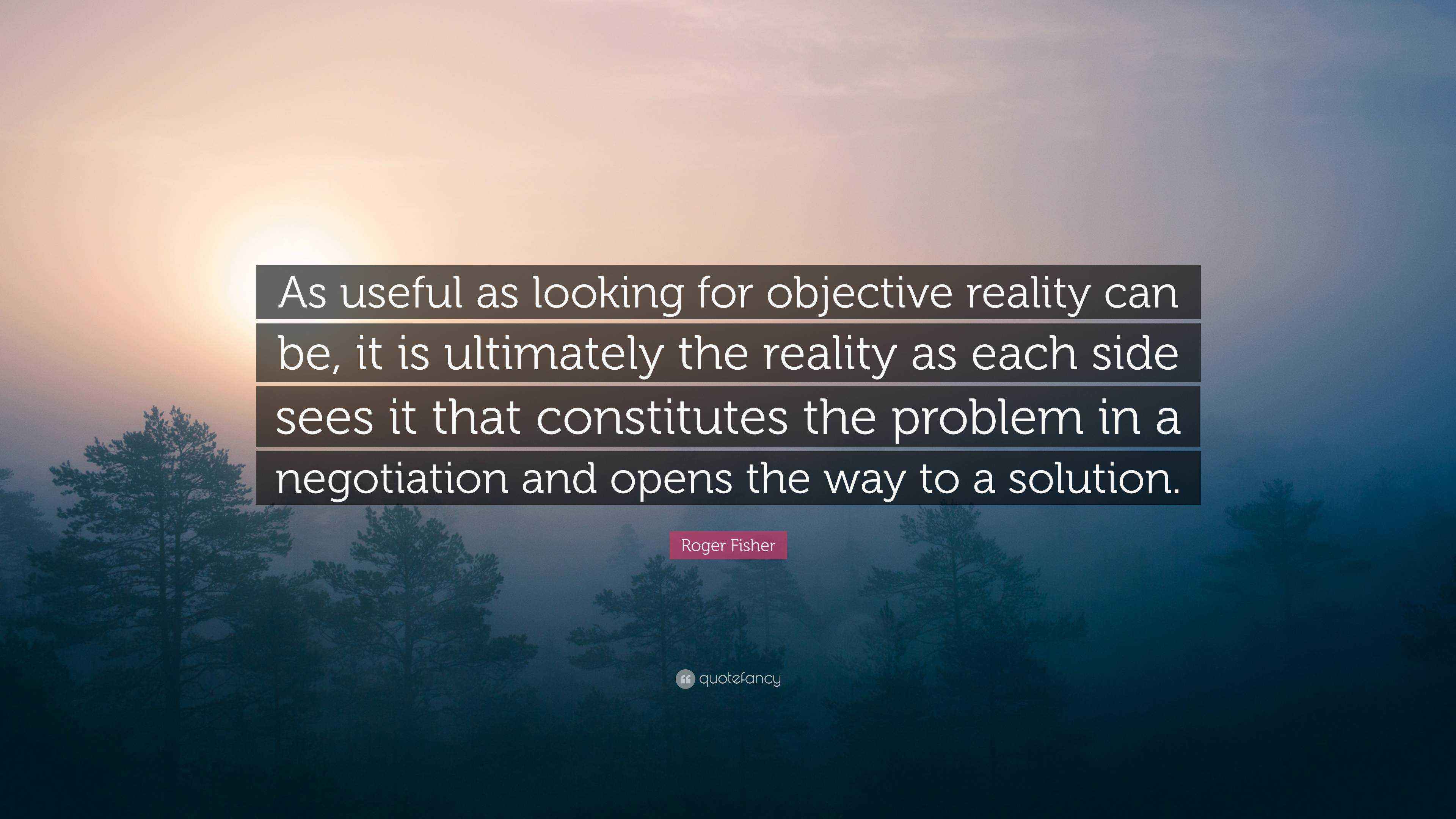 Roger Fisher Quote: “As useful as looking for objective reality can be ...