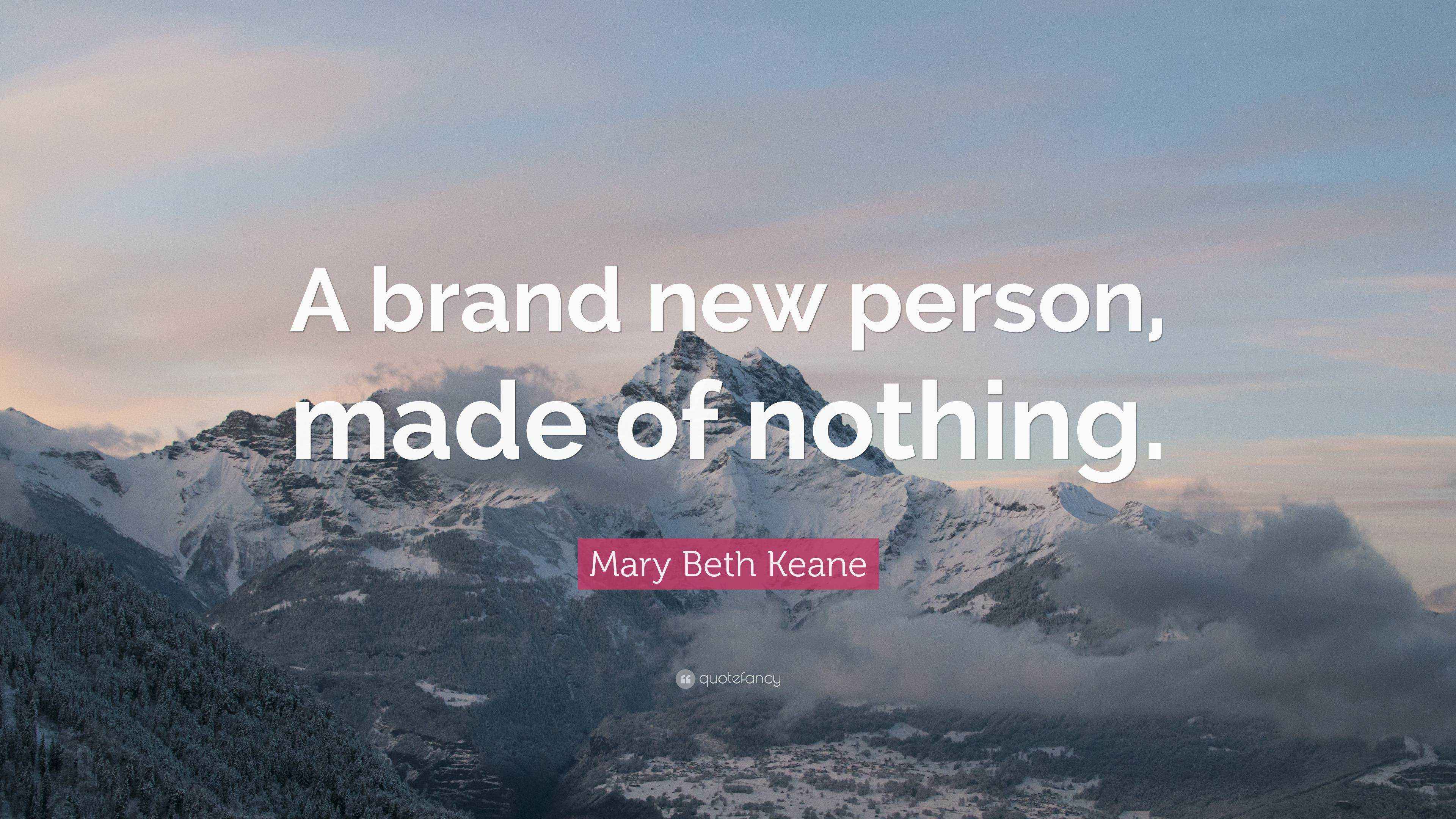 Mary Beth Keane Quote: “A brand new person, made of nothing.”