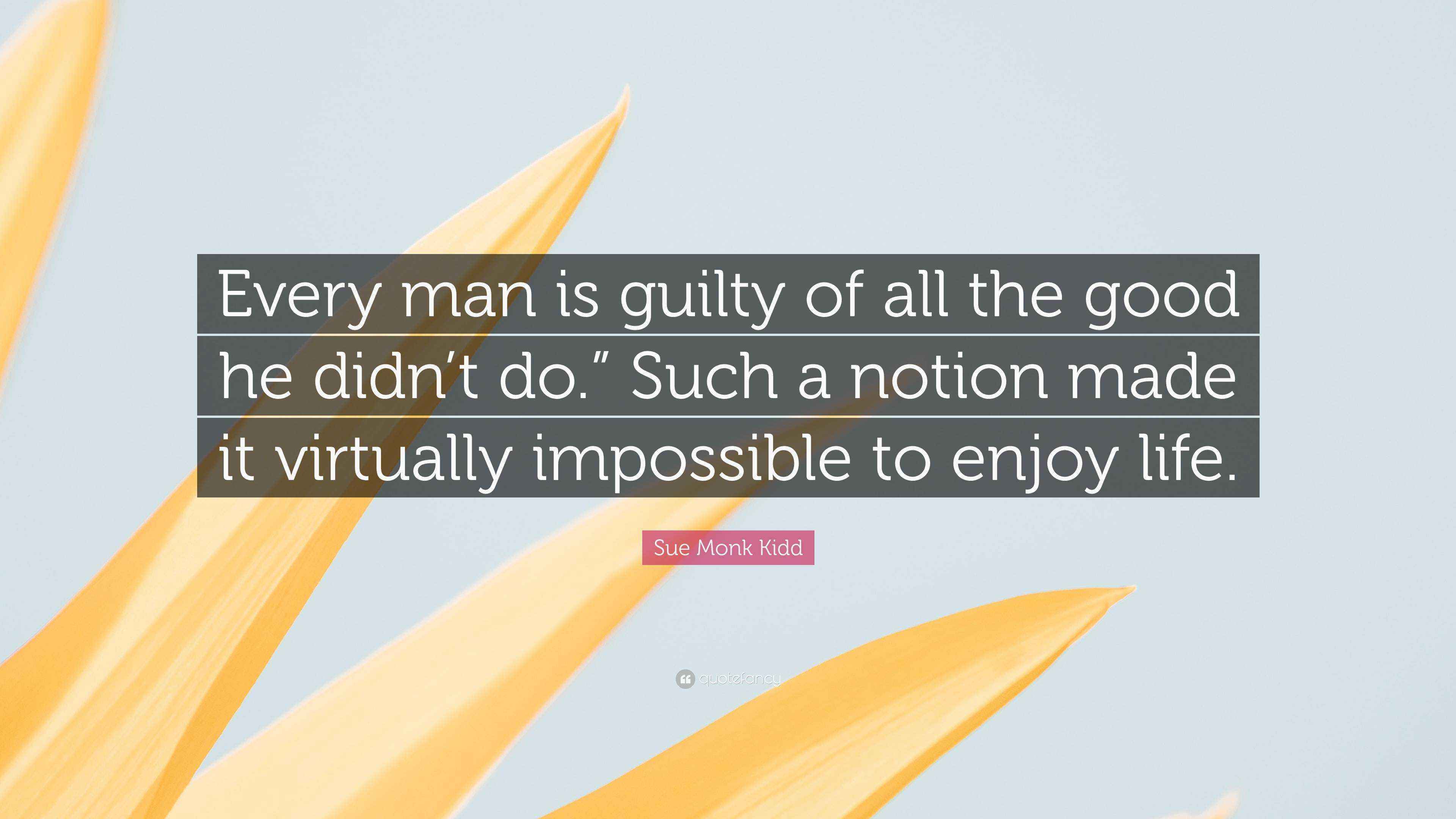 Sue Monk Kidd Quote: “Every man is guilty of all the good he didn’t do ...