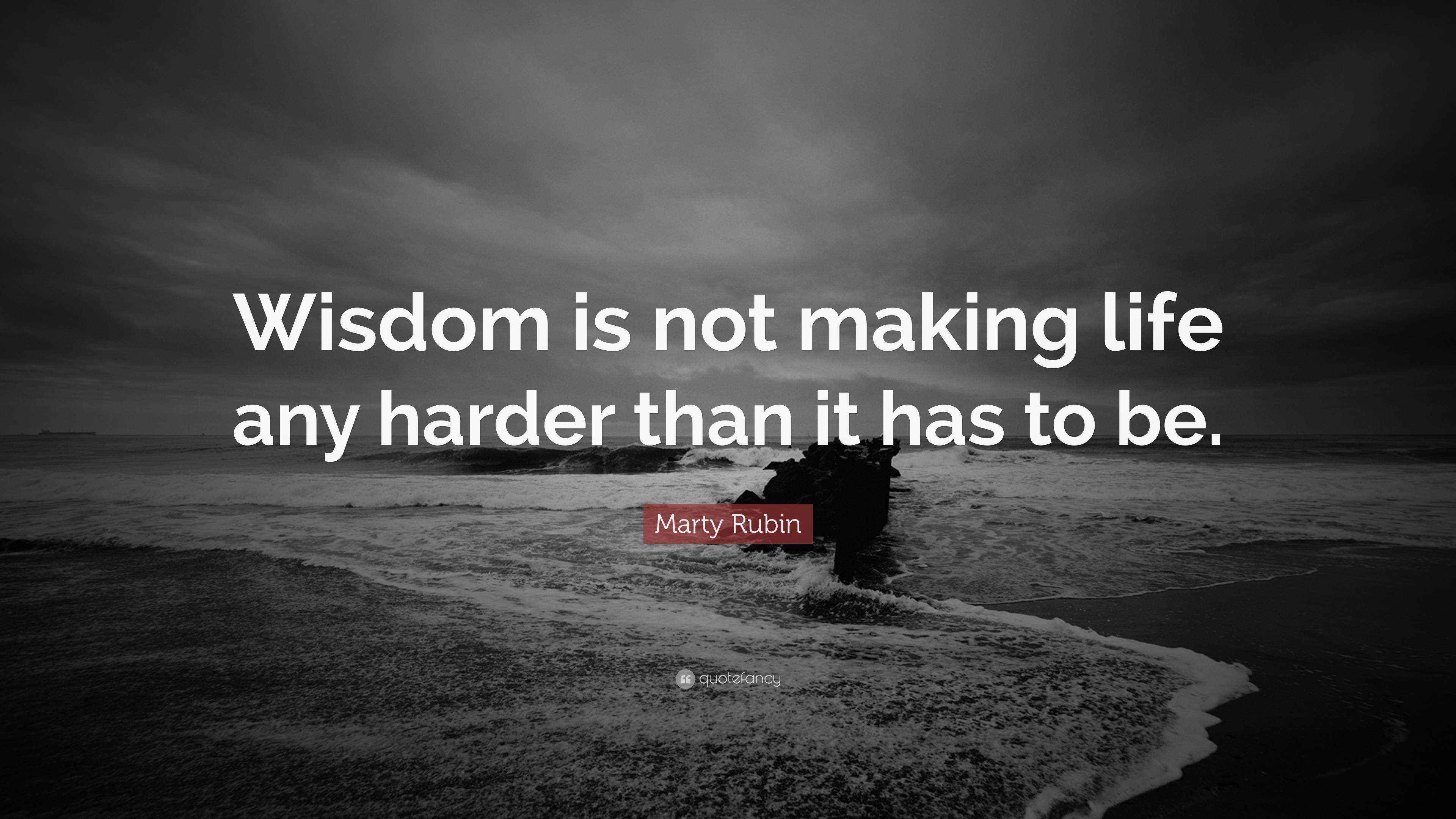 Marty Rubin Quote: “Wisdom is not making life any harder than it has to ...
