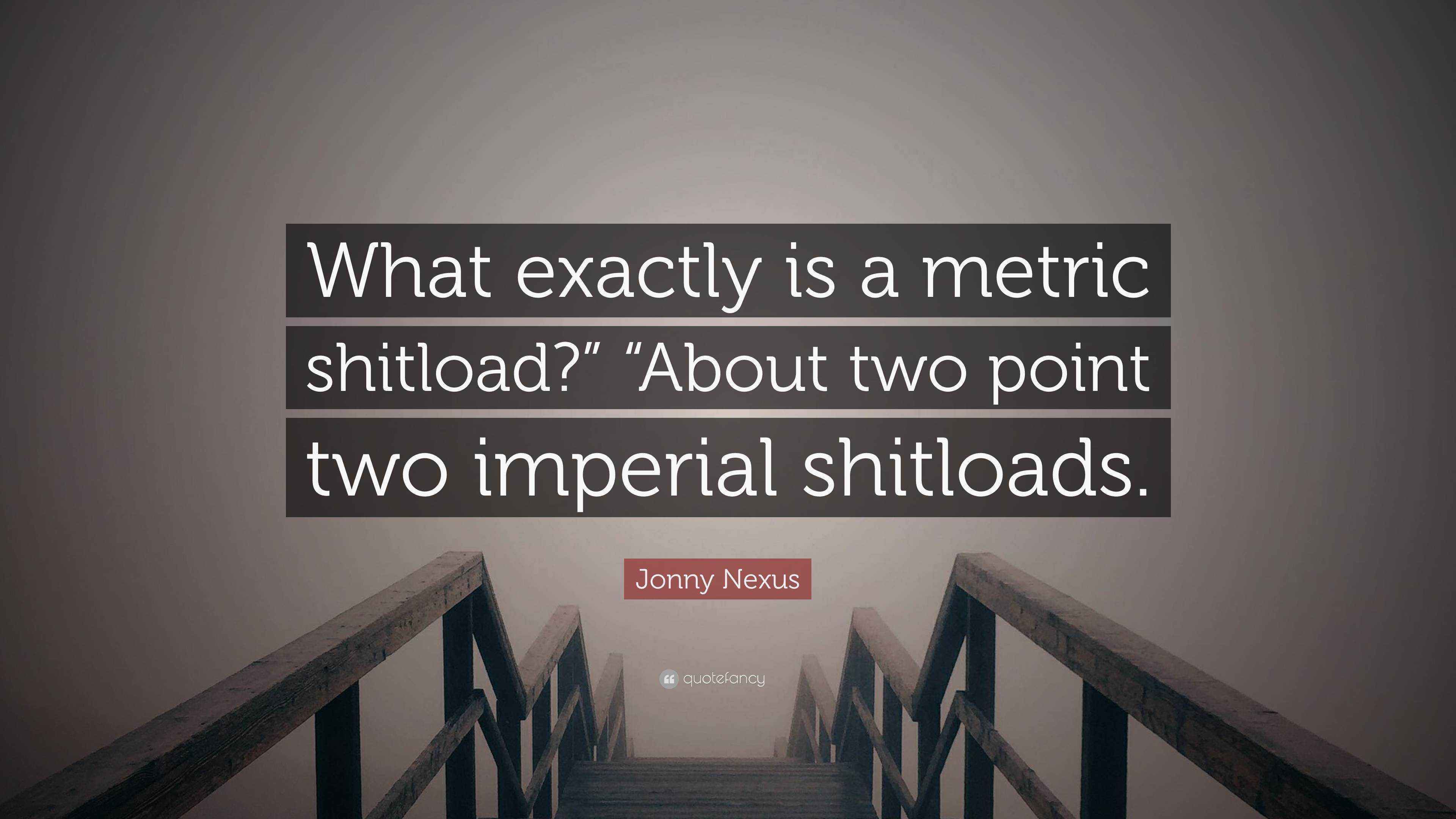 Jonny Nexus Quote: “What exactly is a metric shitload?” “About two ...