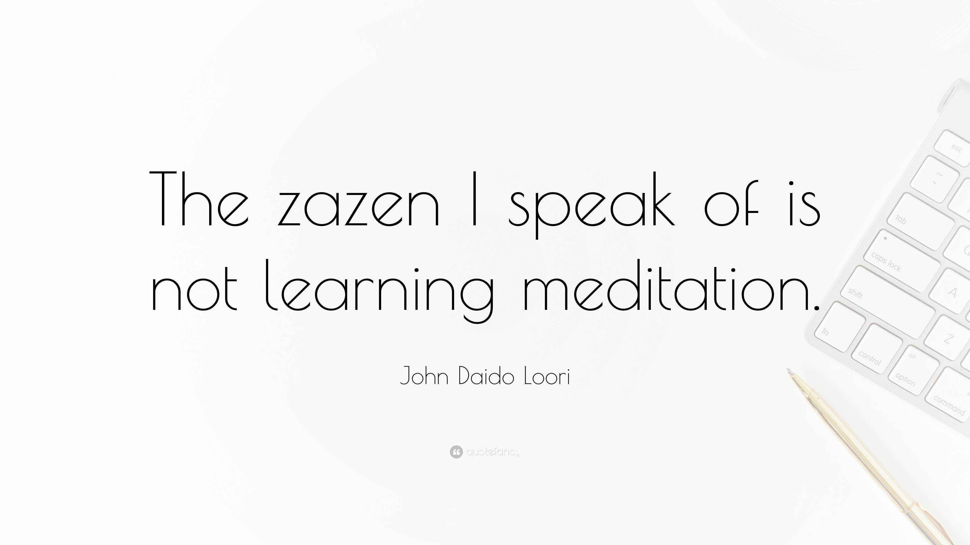 John Daido Loori Quote: “The zazen I speak of is not learning meditation.”