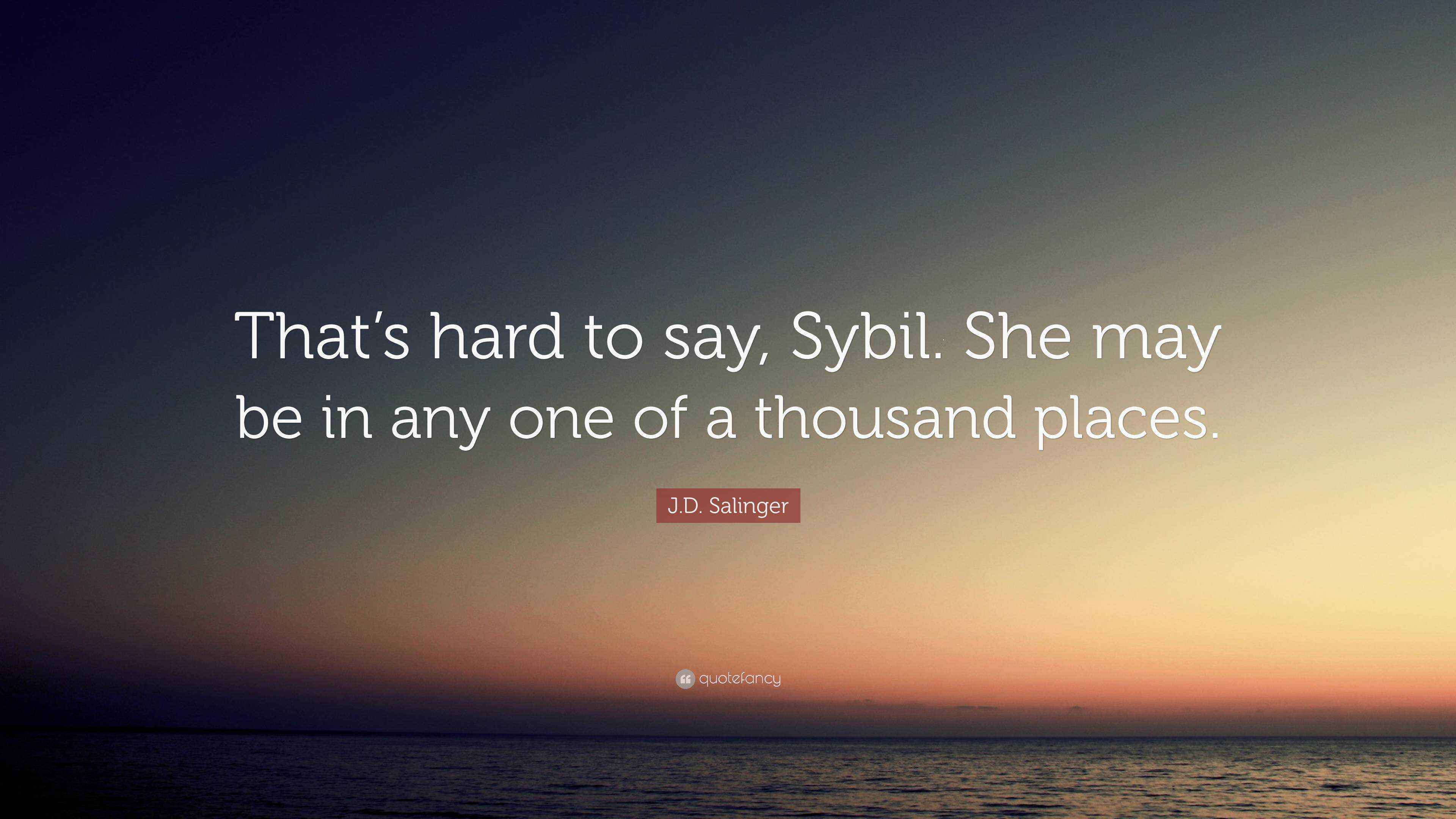 J.D. Salinger Quote: “That’s hard to say, Sybil. She may be in any one ...
