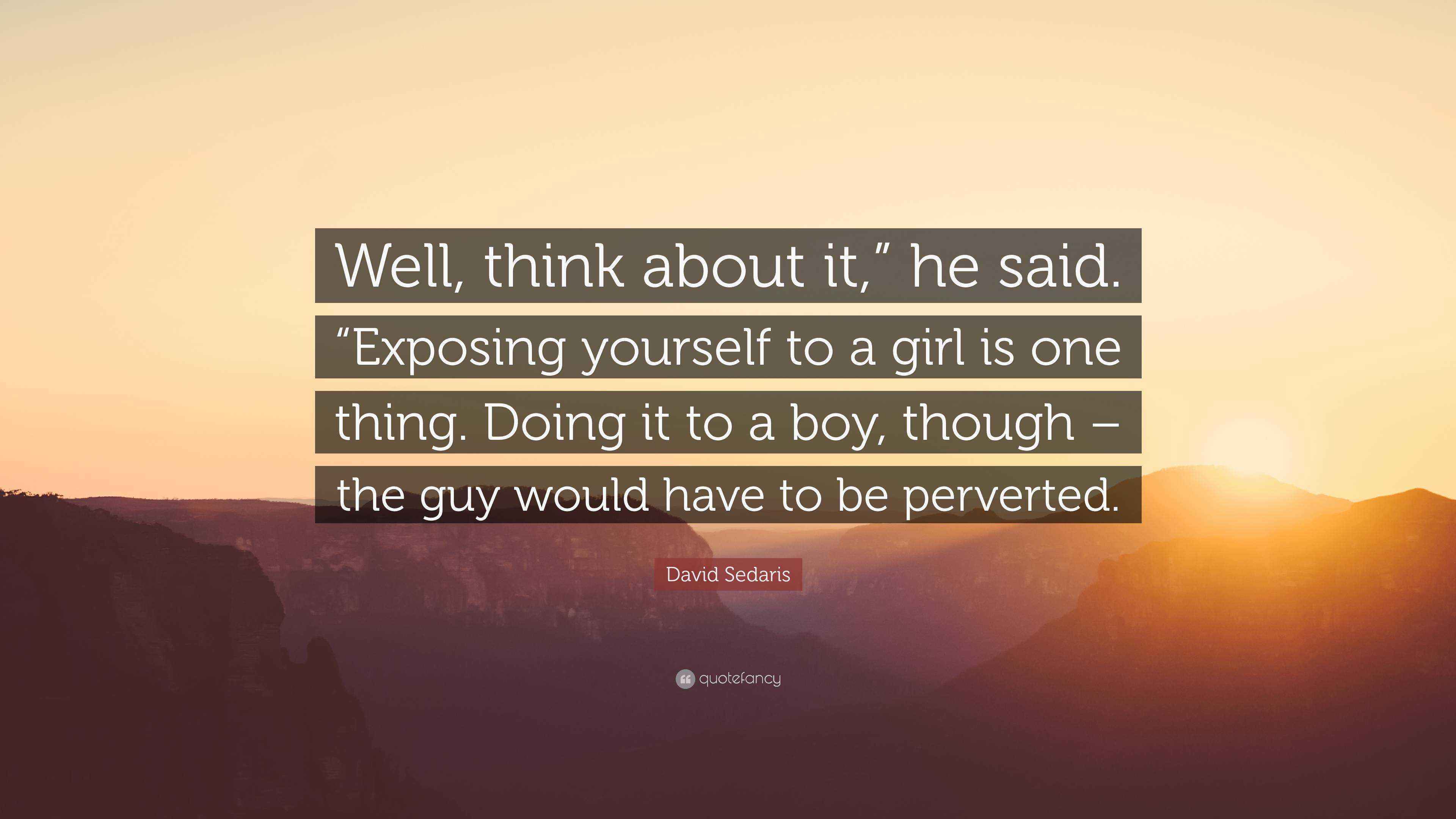 David Sedaris Quote: “Well, think about it,” he said. “Exposing ...