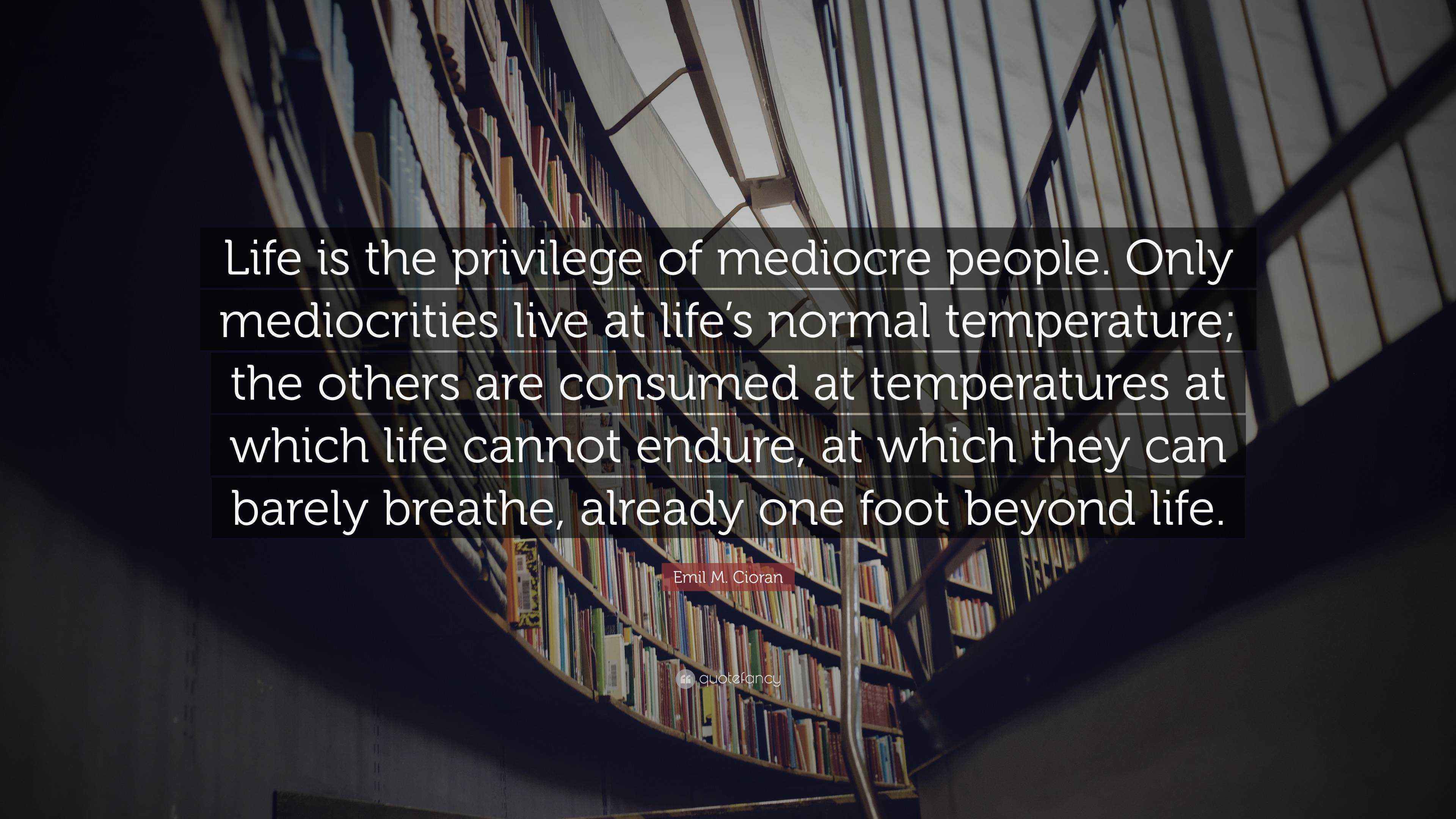 Emil M. Cioran Quote: “Life is the privilege of mediocre people. Only ...
