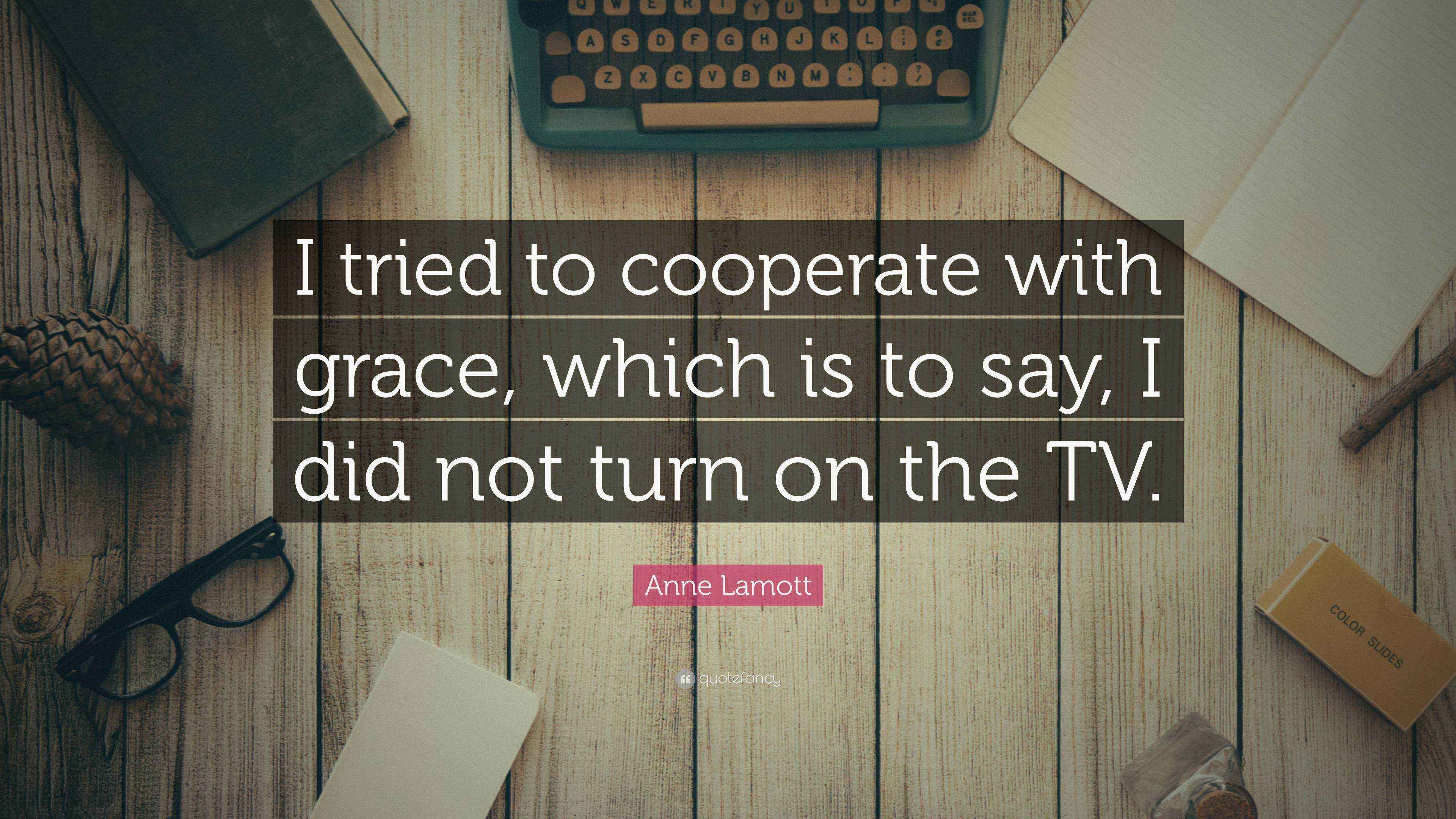 Anne Lamott Quote: “I tried to cooperate with grace, which is to say, I ...