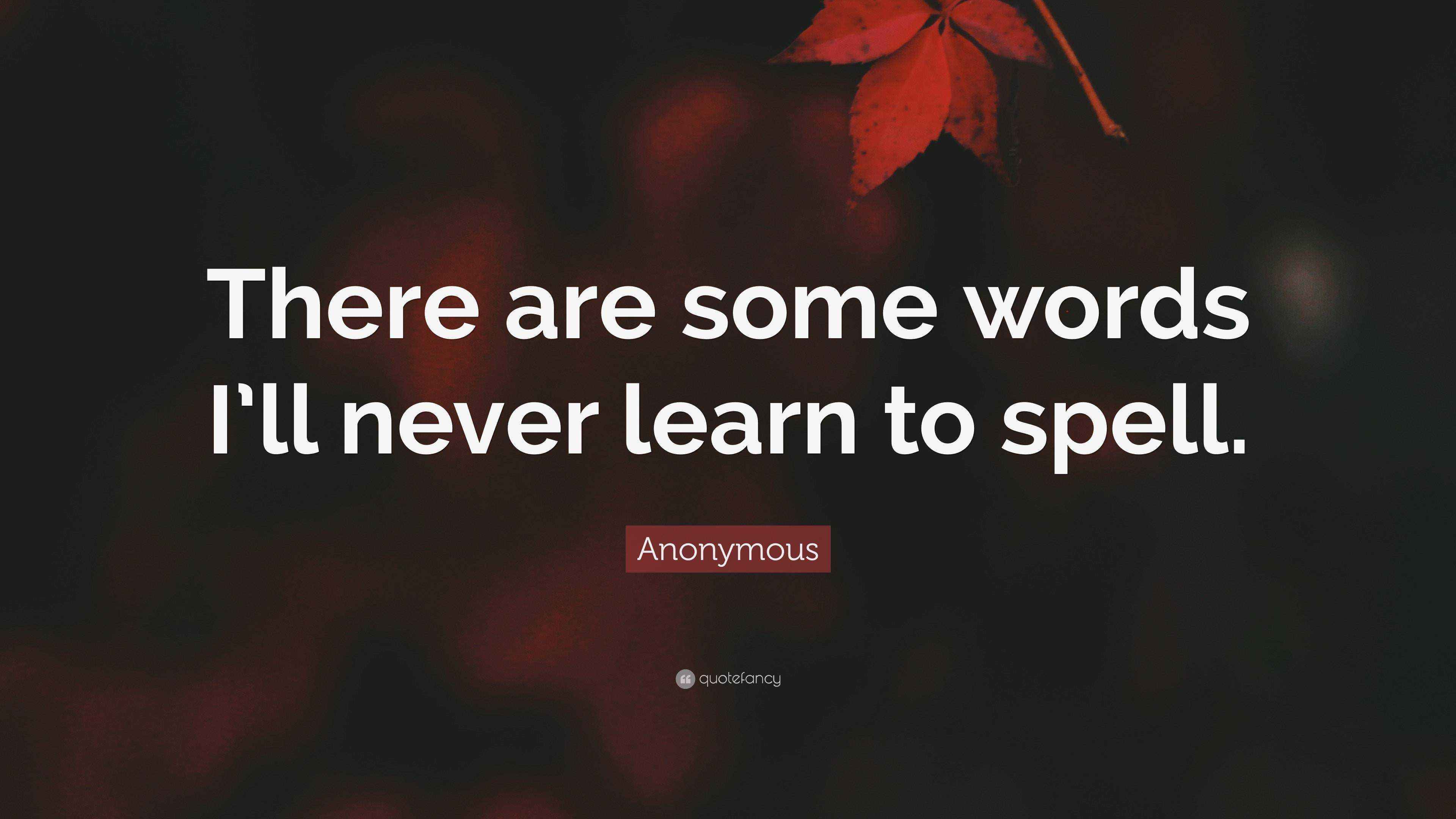 Anonymous Quote: “There are some words I’ll never learn to spell.”