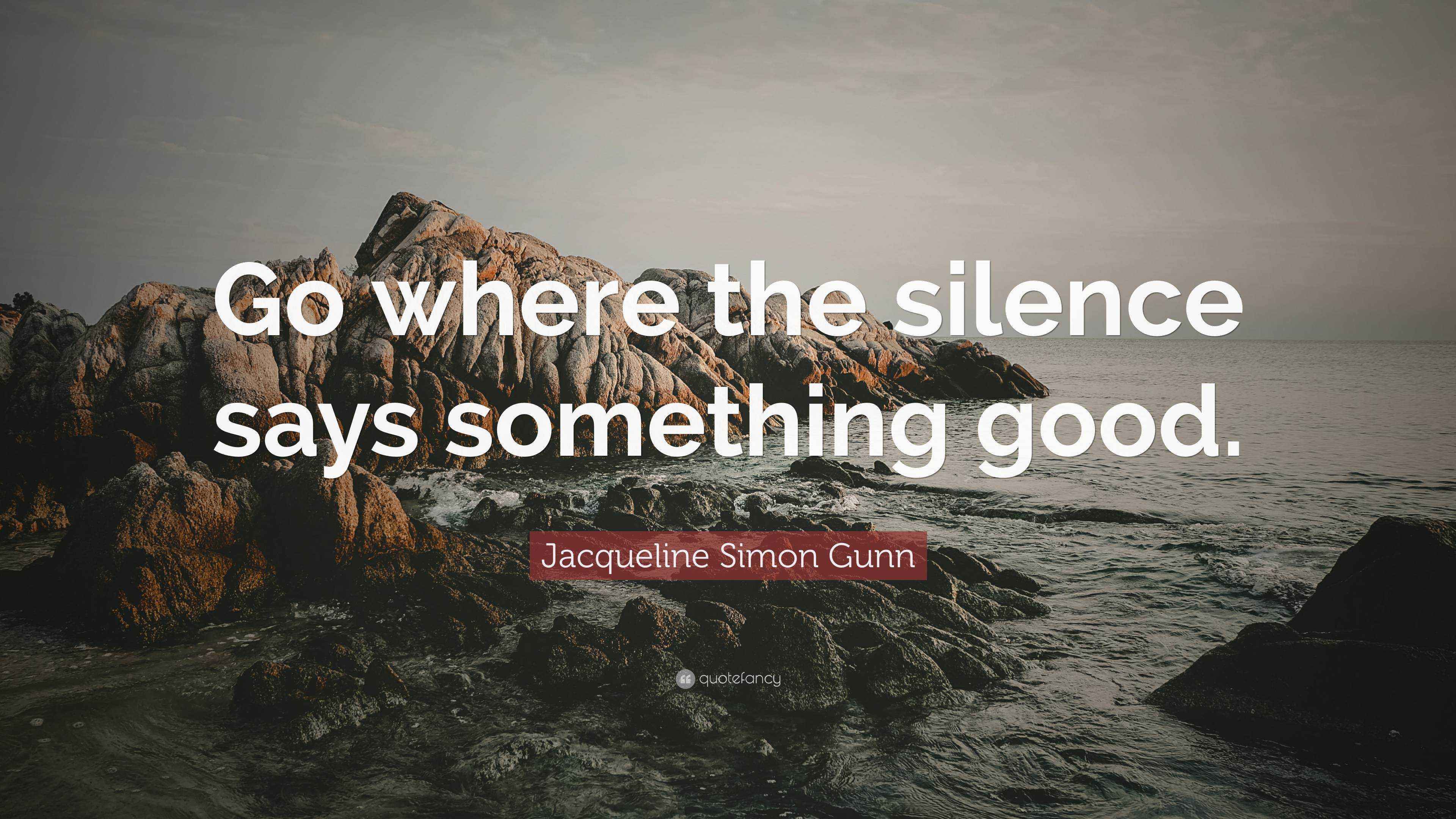 Jacqueline Simon Gunn Quote: “Go where the silence says something good.”