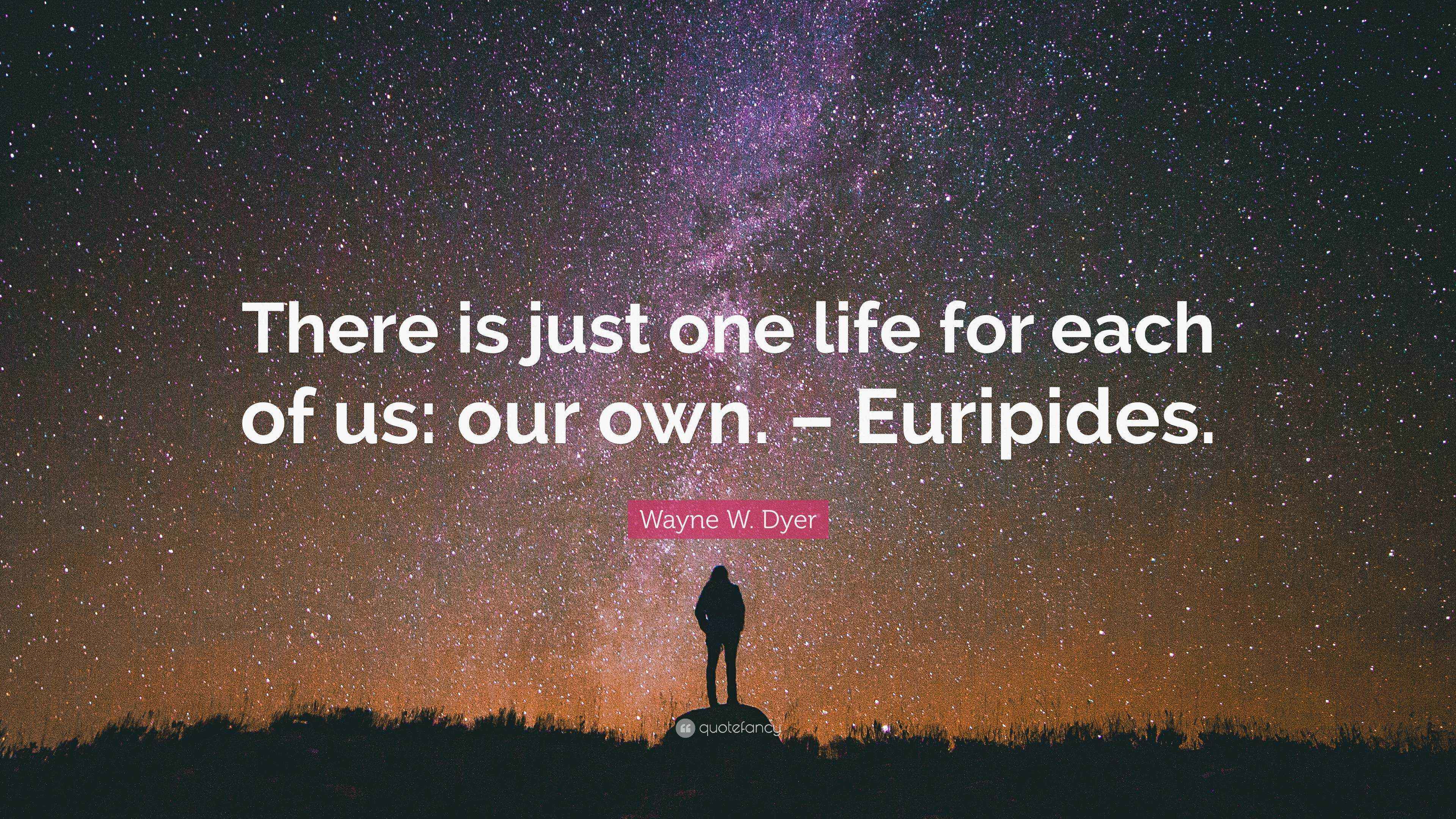 Wayne W. Dyer Quote: “There is just one life for each of us: our own ...
