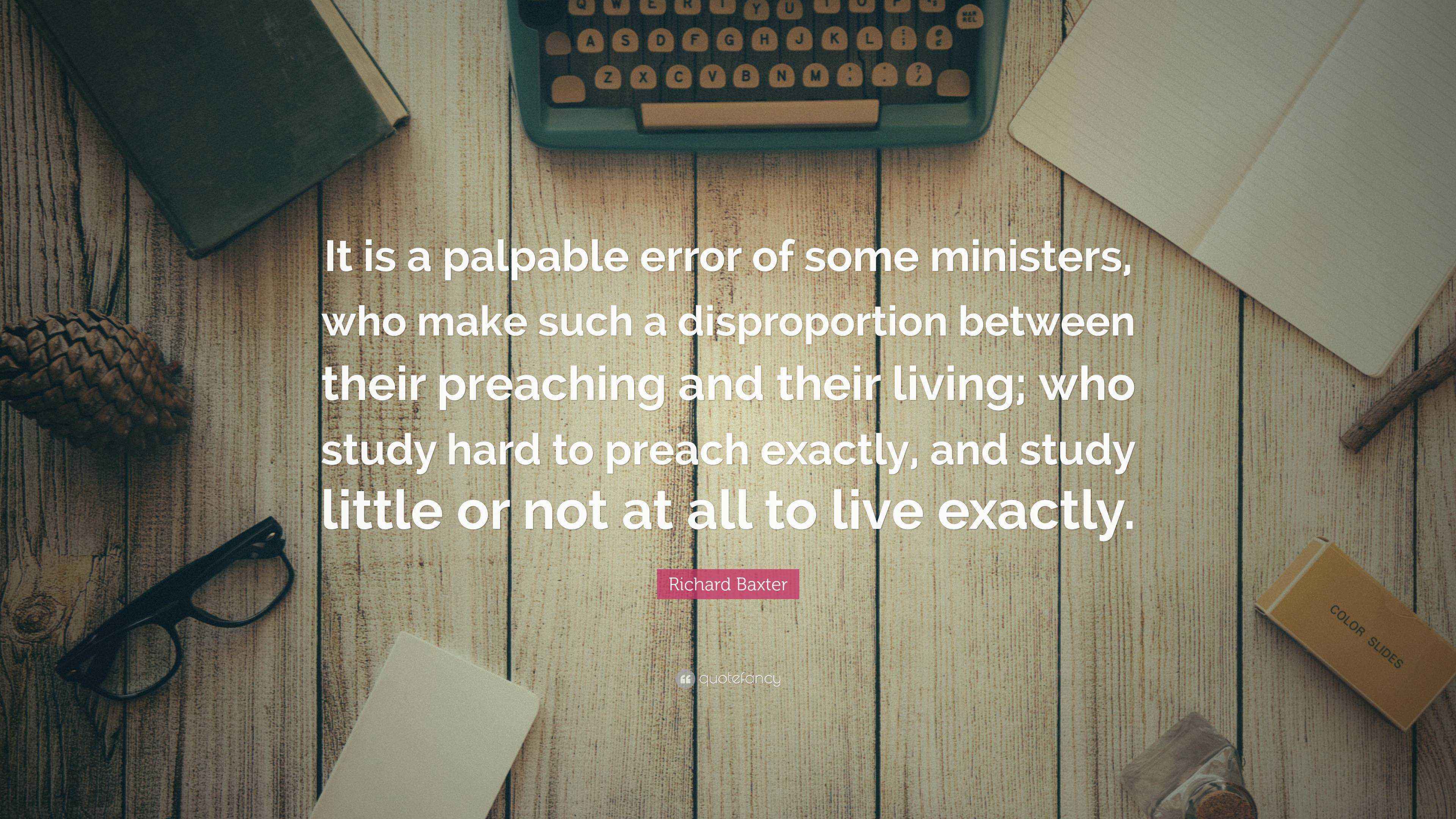 Richard Baxter Quote: “It is a palpable error of some ministers, who ...
