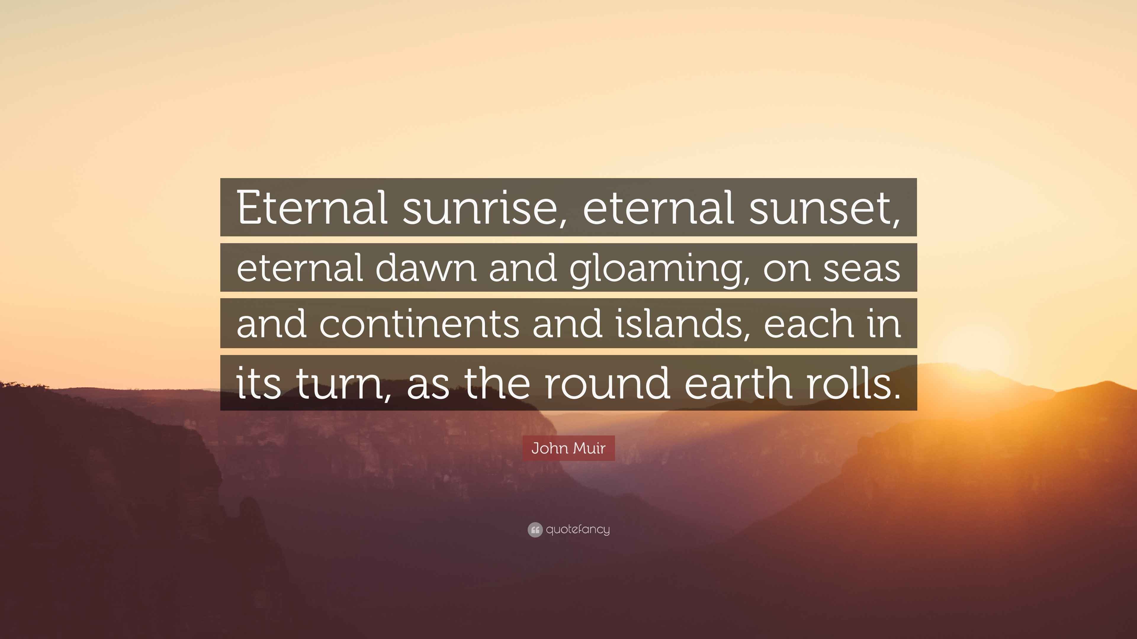 John Muir Quote: “Eternal sunrise, eternal sunset, eternal dawn and ...