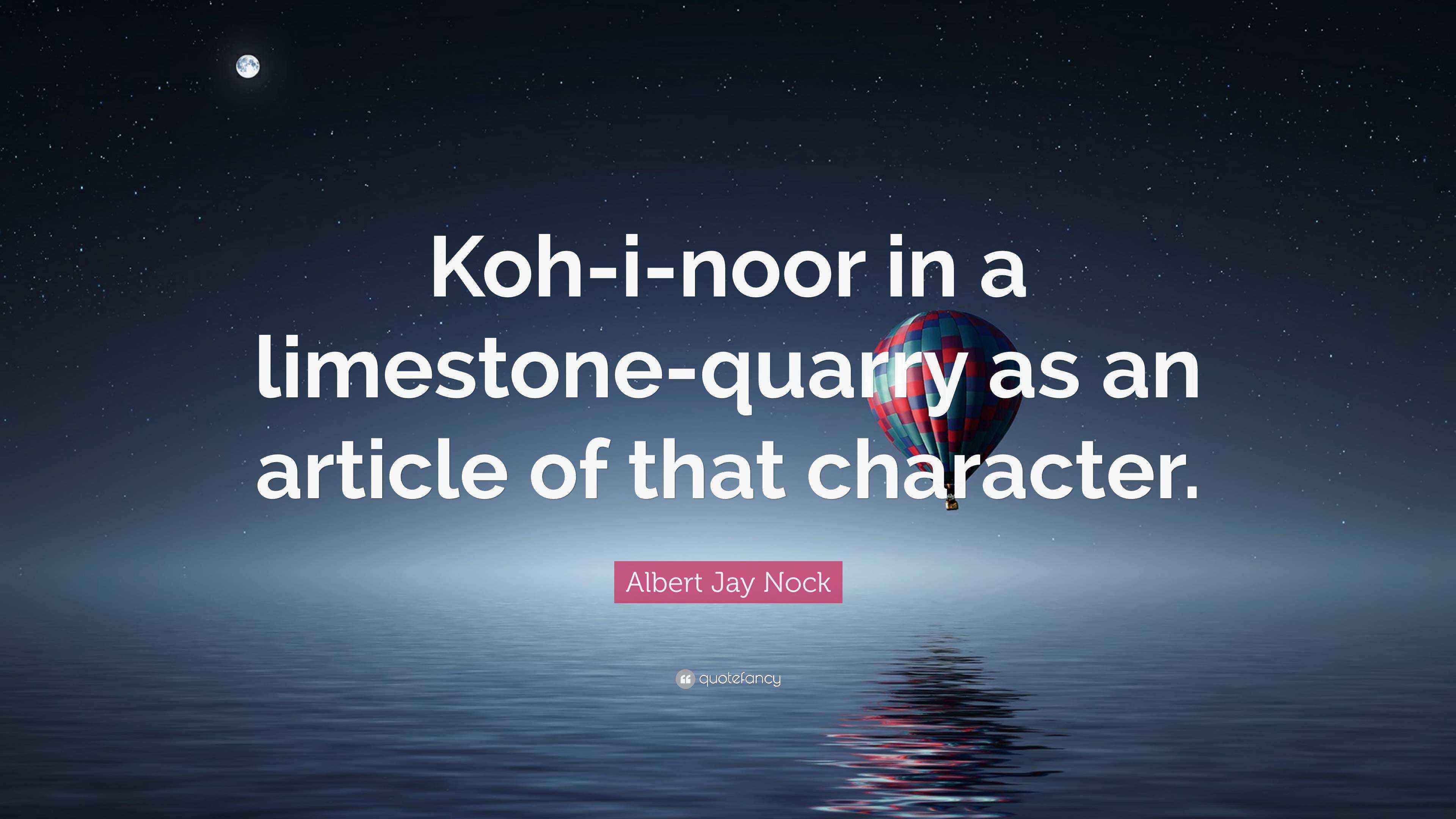 Albert Jay Nock Quote: “Koh-i-noor in a limestone-quarry as an article ...