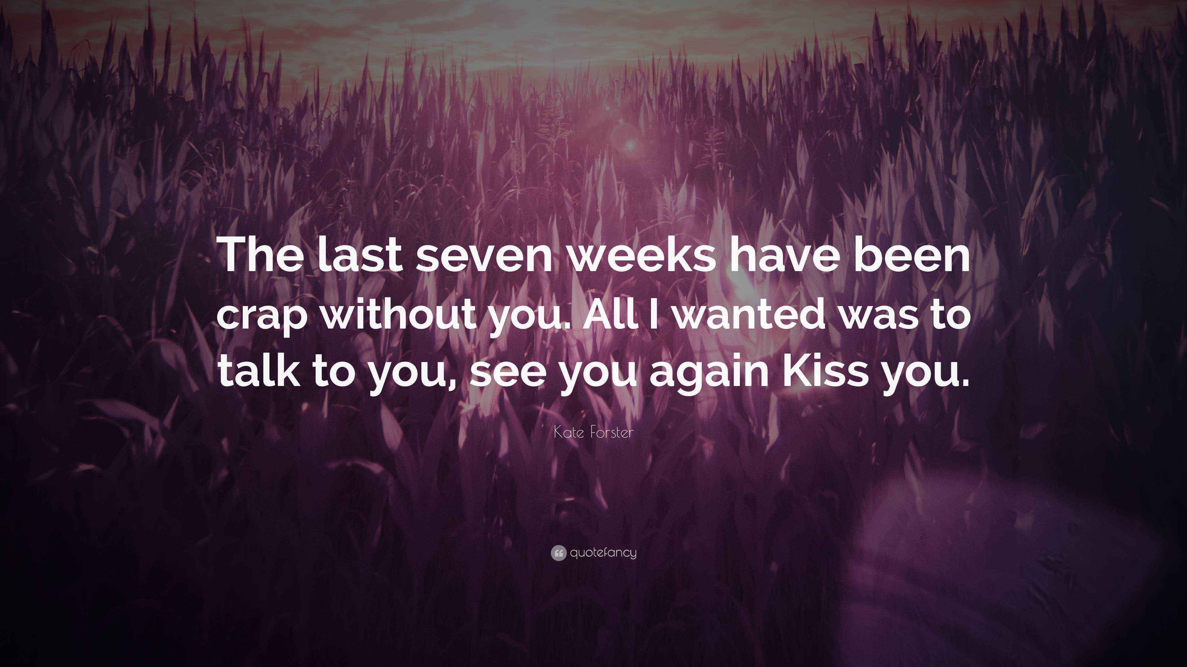 Kate Forster Quote: “The last seven weeks have been crap without you ...