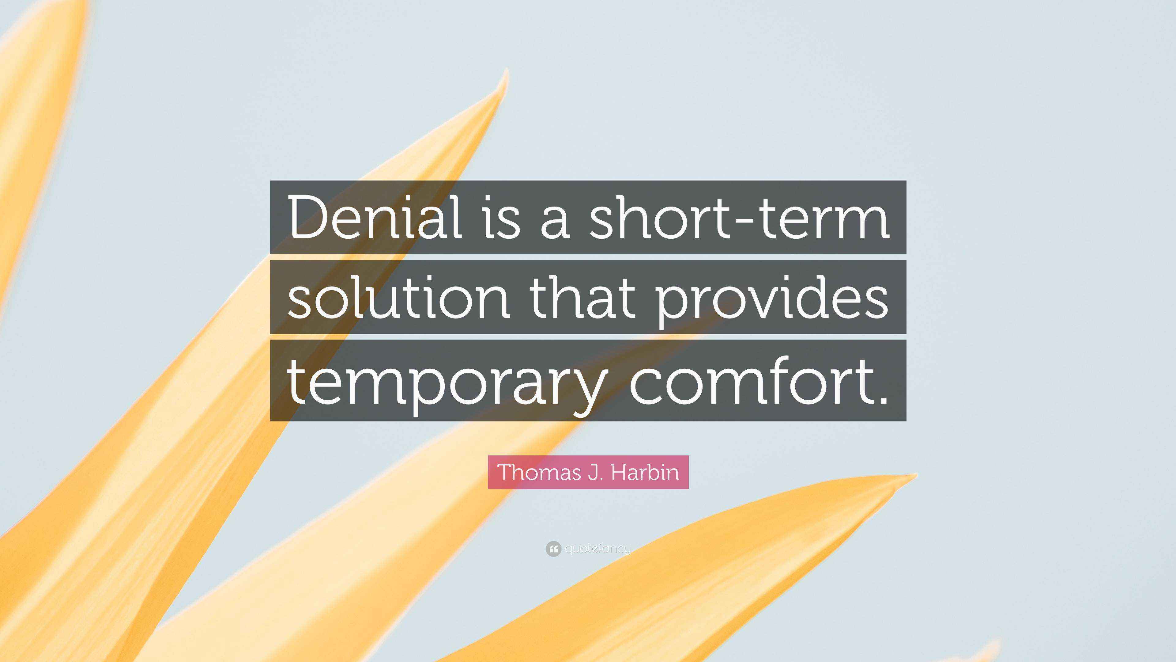 “Denial is a short-term solution that provides temporary comfort ...