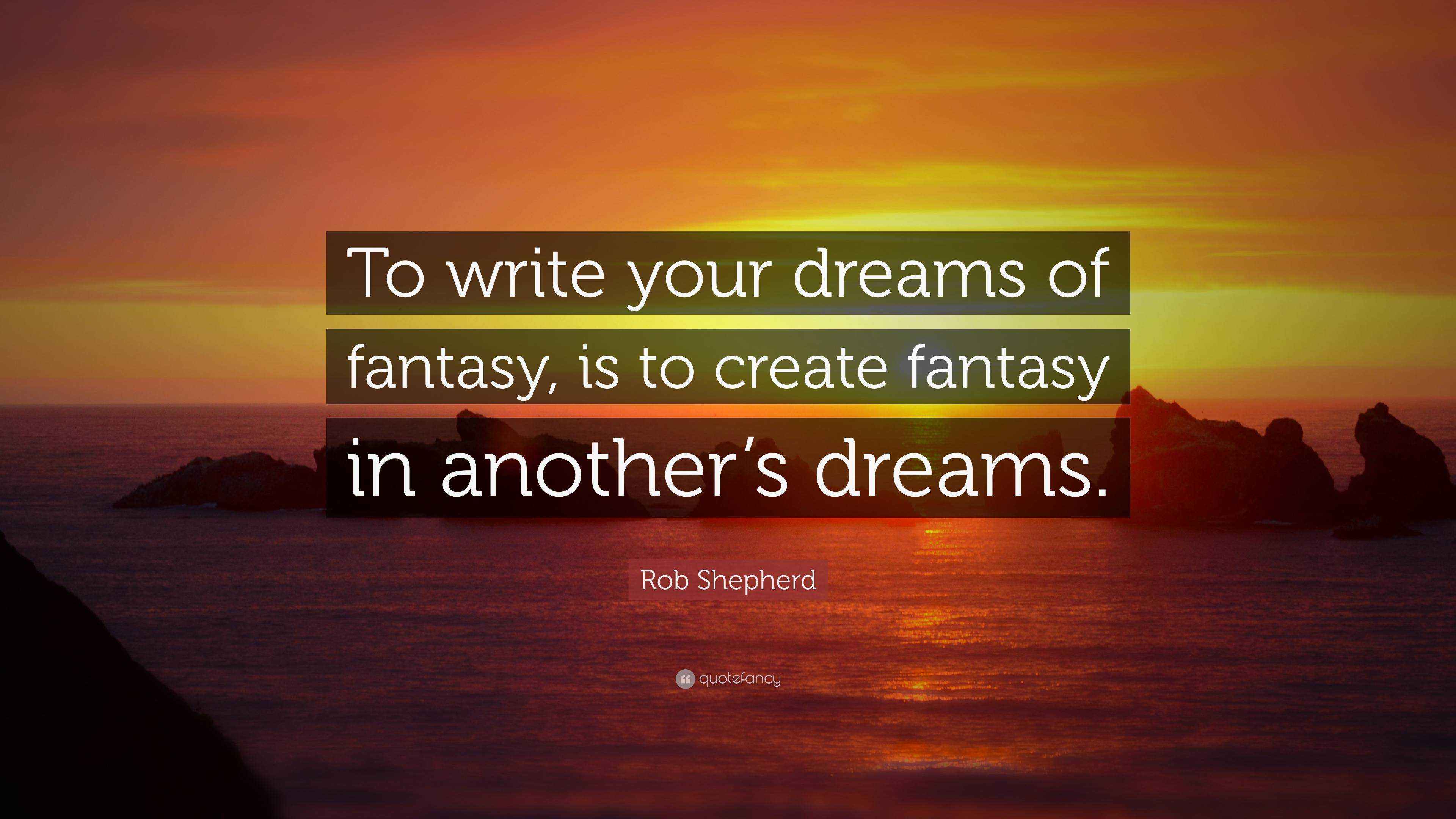 Rob Shepherd Quote: “To write your dreams of fantasy, is to create ...